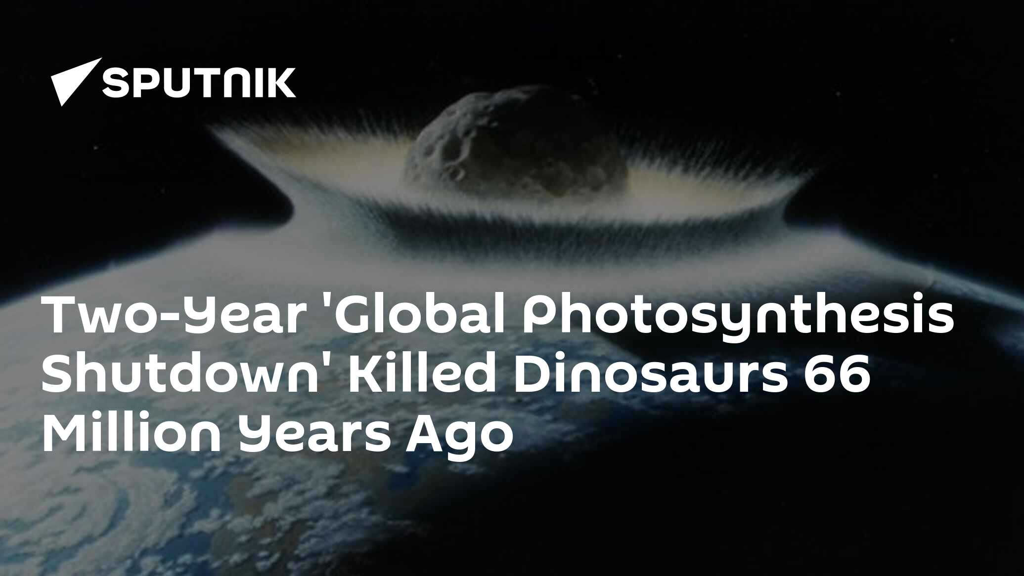 Asteroid Killed Dinosaurs With Two-Year ‘Global Photosynthesis Shutdown’