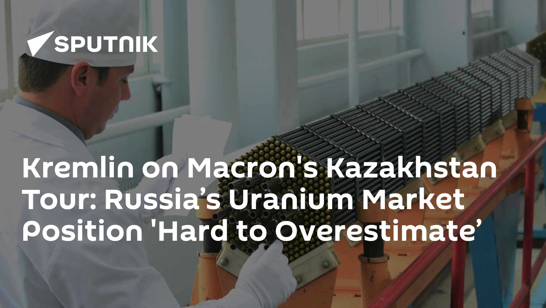 Kremlin on Macron's Kazakhstan Tour: Russia’s Uranium Market Position 'Hard to Overestimate’