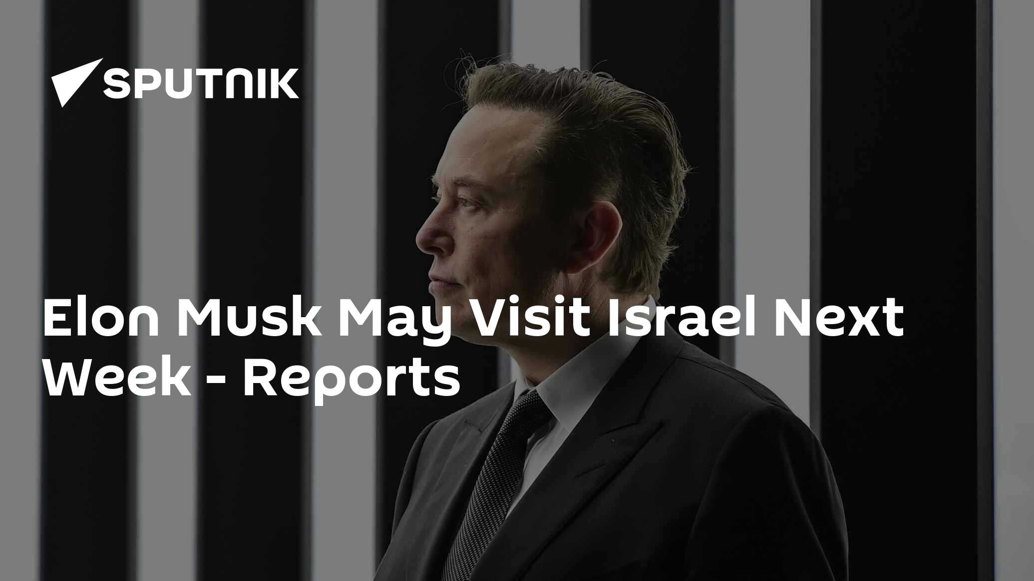 Elon Musk May Visit Israel Next Week - Reports Elon Musk May Visit Israel Next Week - Reports