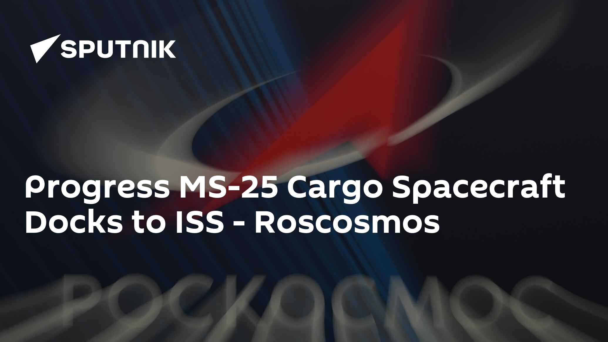 Progress MS-25 Cargo Spacecraft Docks to ISS - Roscosmos