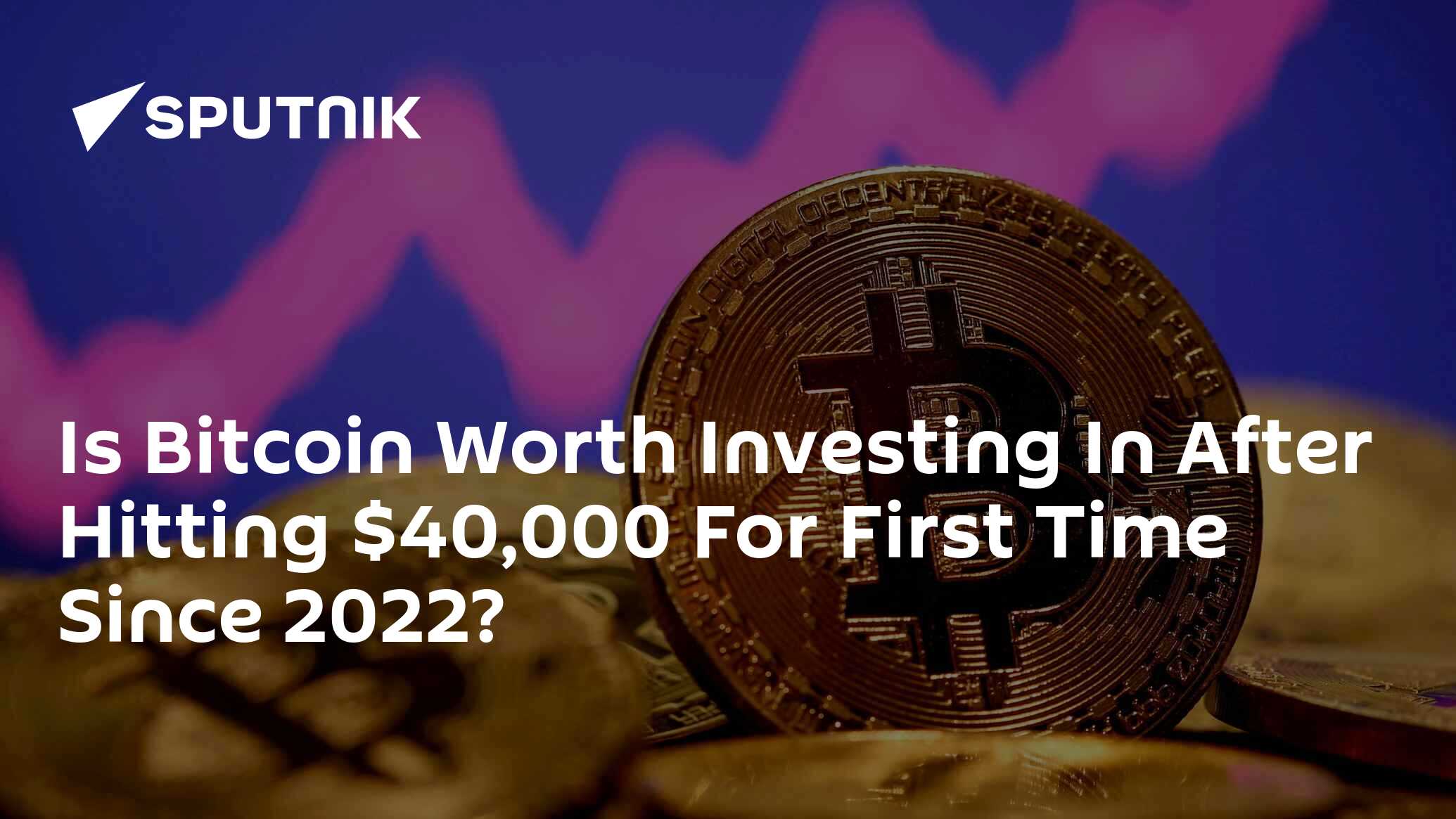Is Bitcoin Worth Investing After Token Hits $40,000 First Time Since 2022?