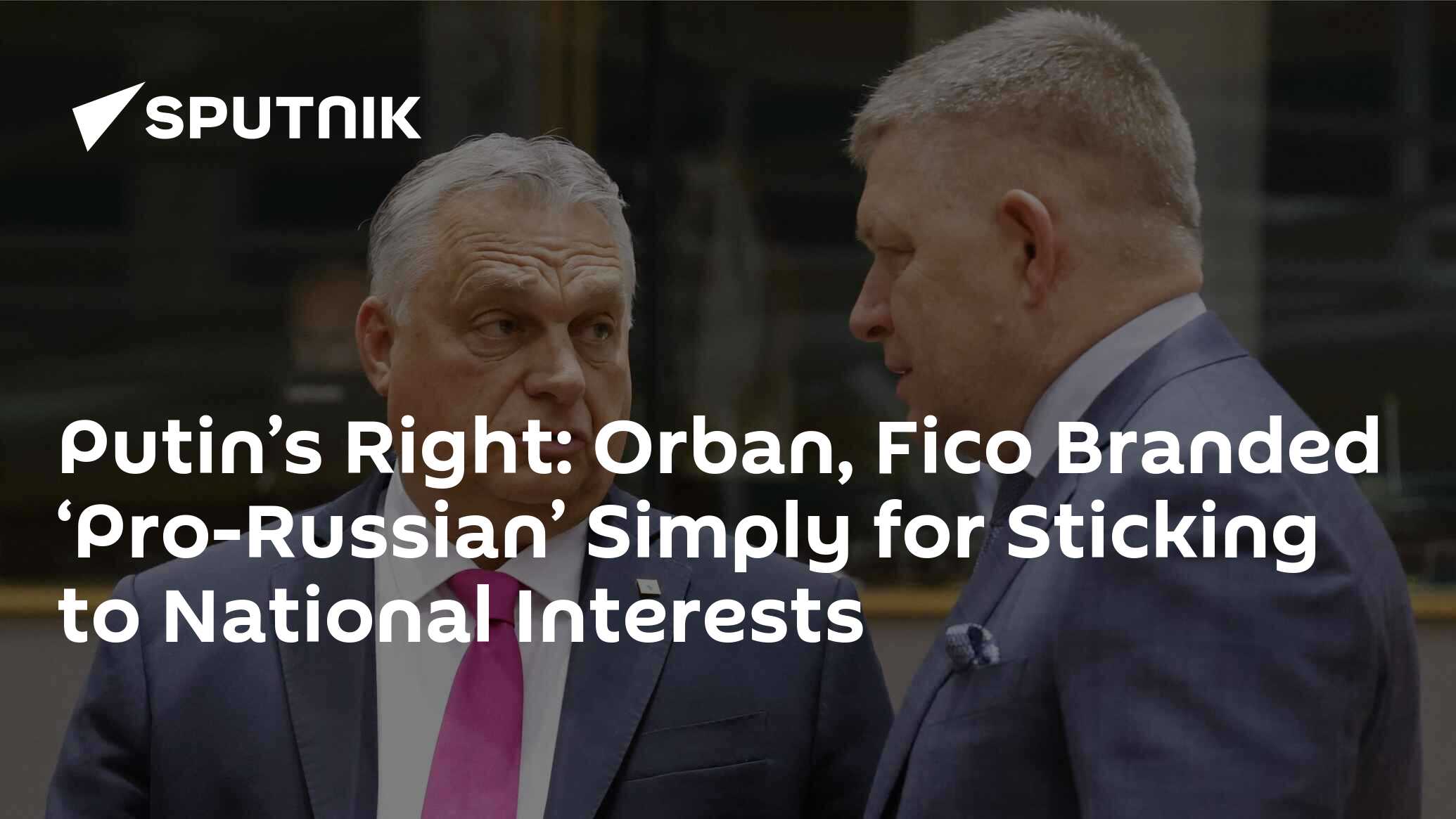 Putin’s Right: Orban, Fico Branded ‘Pro-Russian’ Simply for Sticking to ...