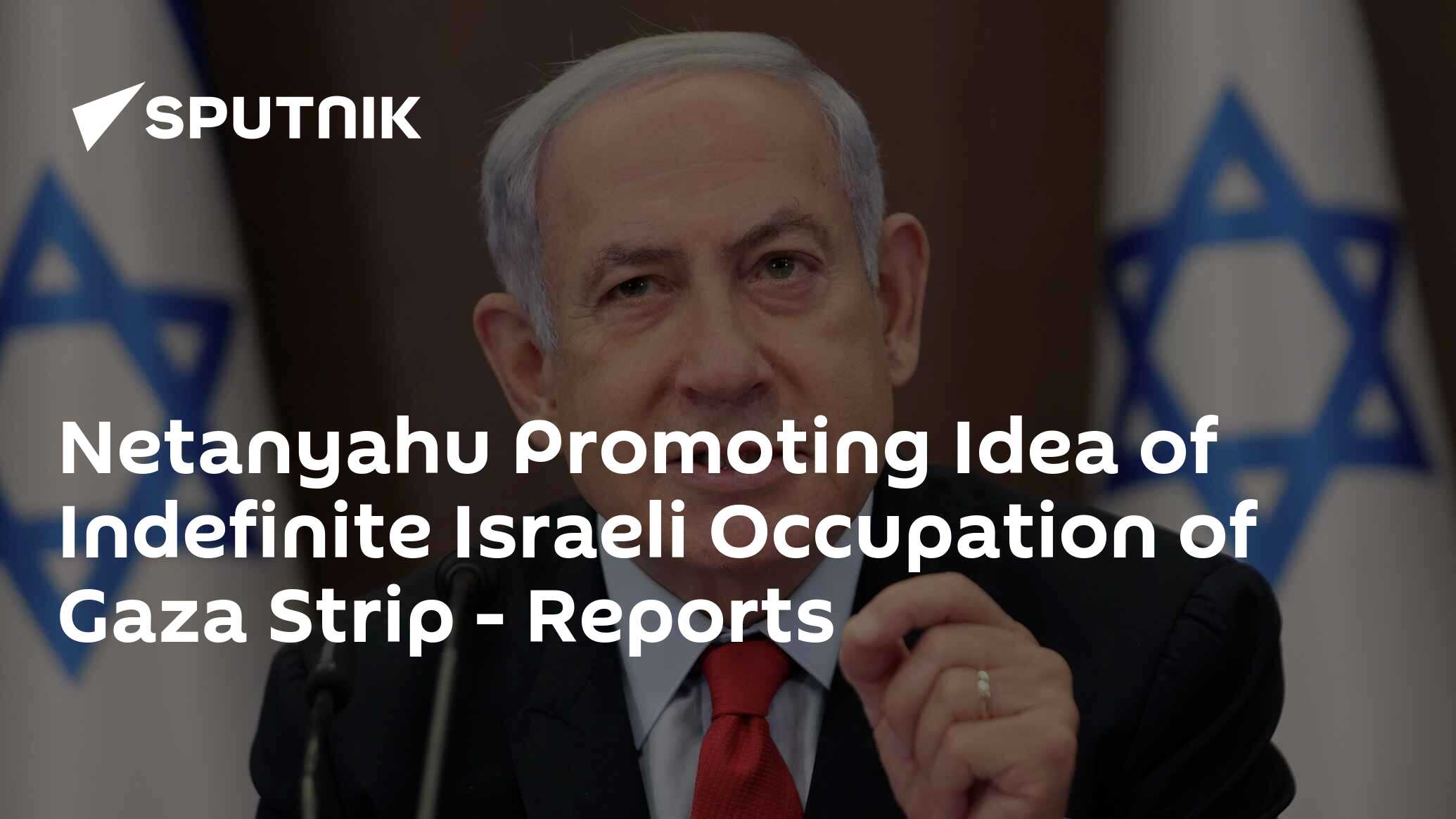 Netanyahu Promoting Idea of Indefinite Israeli Occupation of Gaza Strip ...