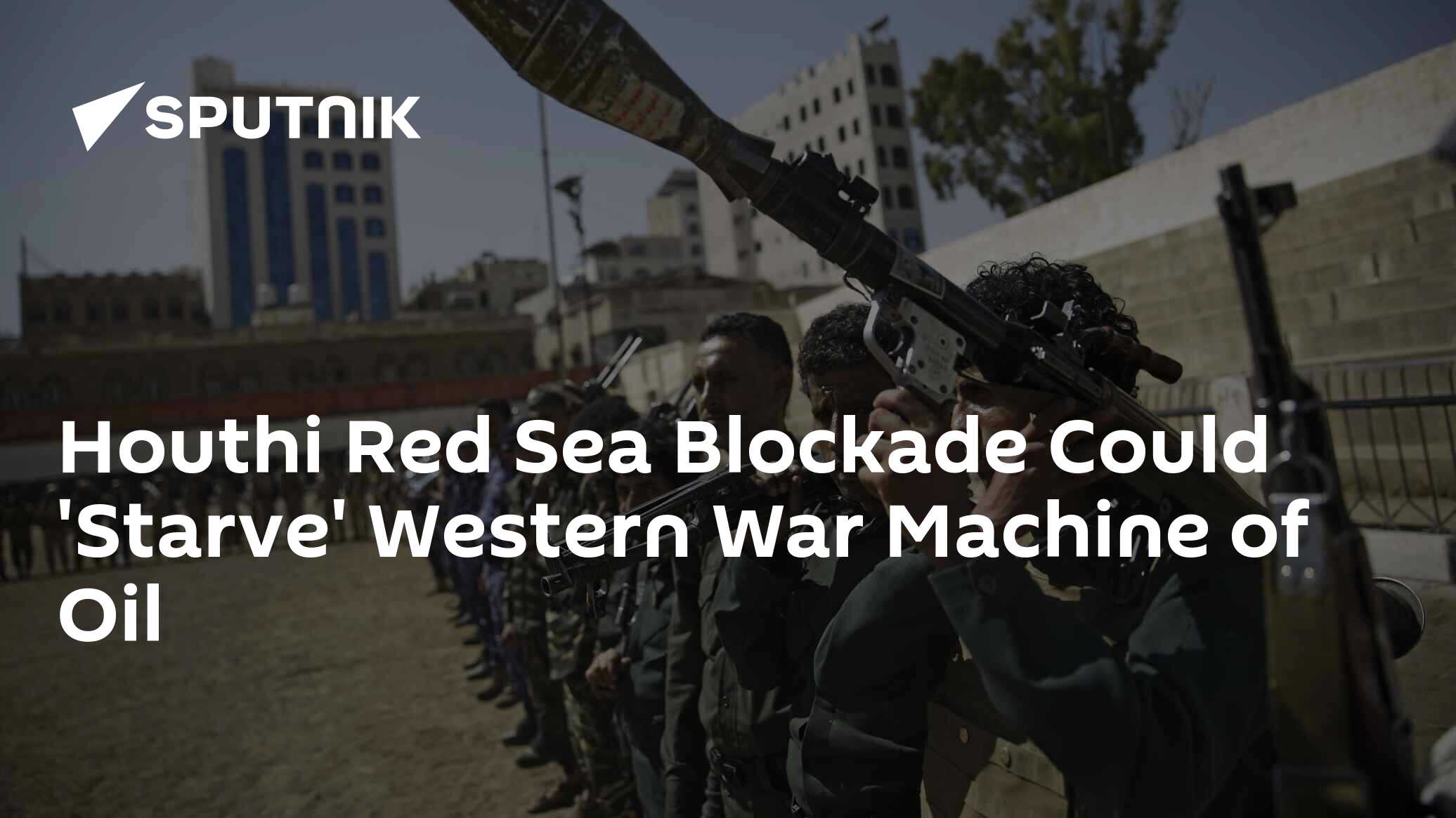 Houthi Red Sea Blockade Could 'Starve' Western War Machine of Oil