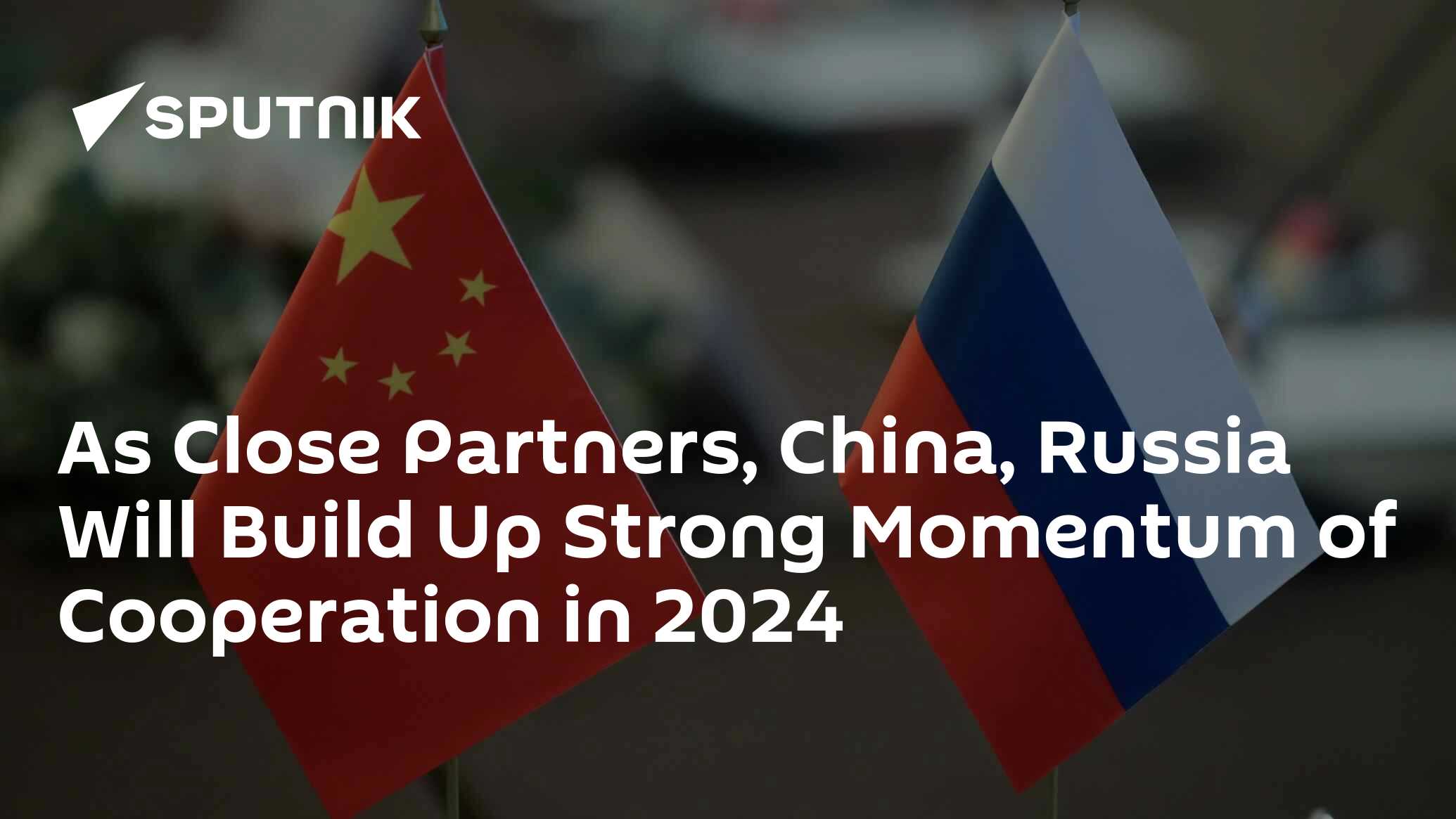 As Сlose Partners, China, Russia Will Build Up Strong Momentum of ...