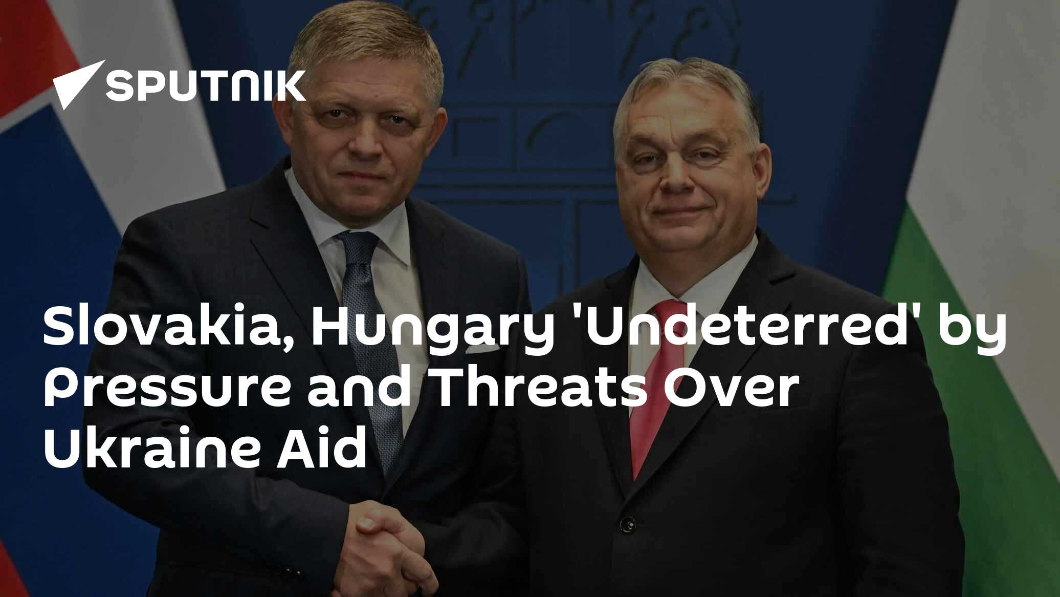 Slovakia, Hungary 'Undeterred' by Pressure & Threats Over Ukraine Aid