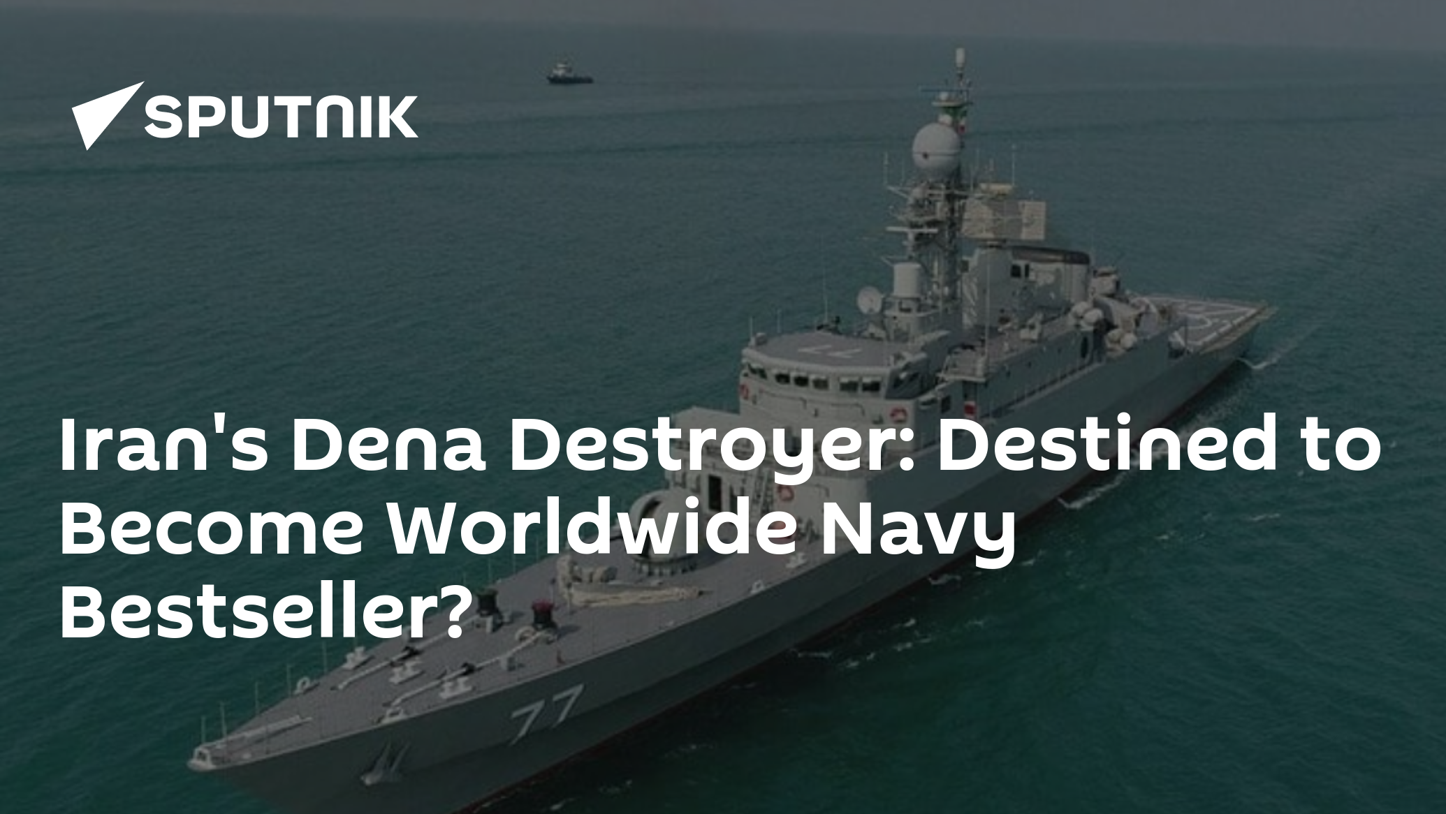 Iran’s Dena Destroyer: Foreign Customers’ Warship of Choice