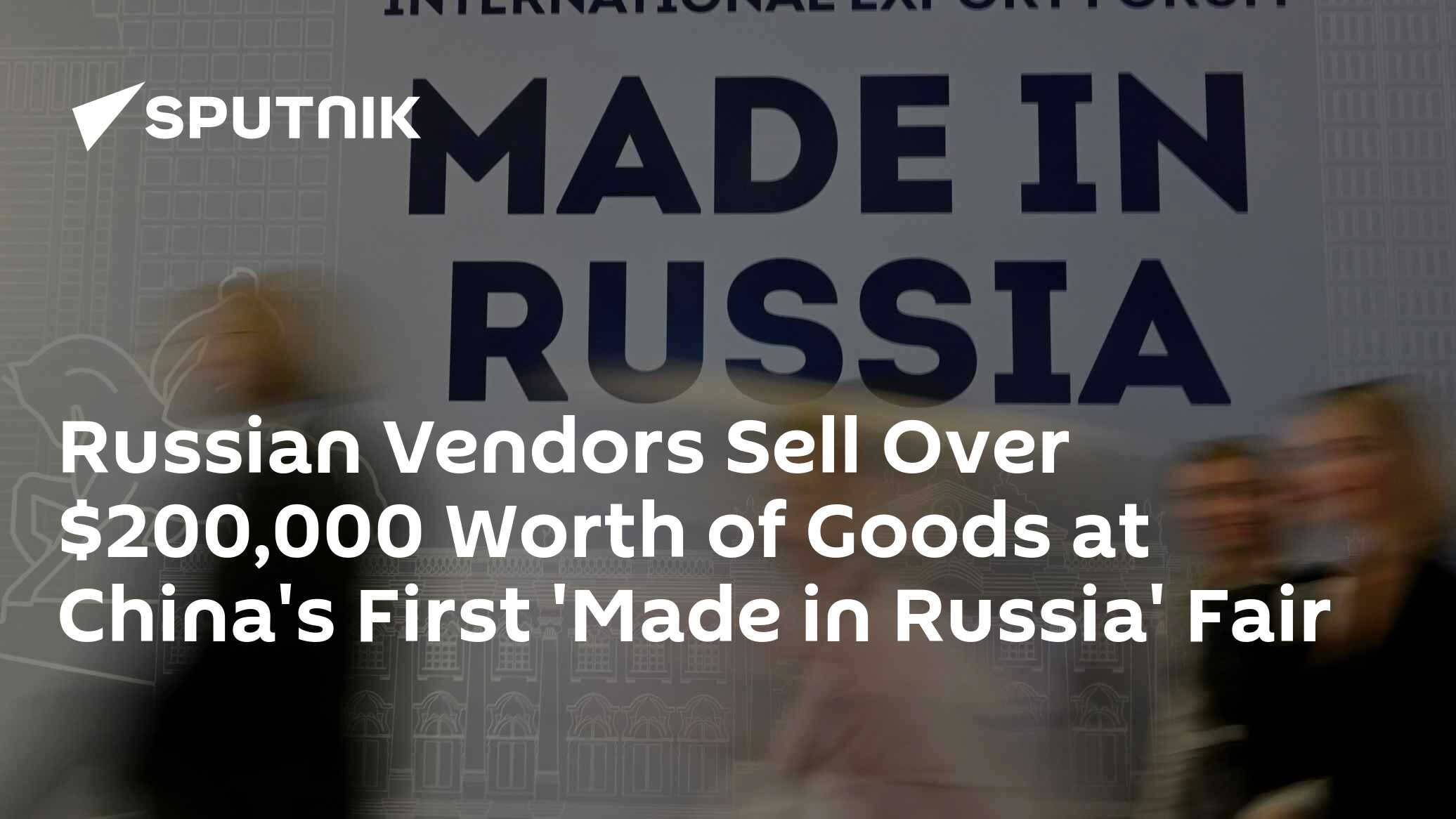 Russian Vendors Sell Over $200,000 Worth of Goods at China's First ...