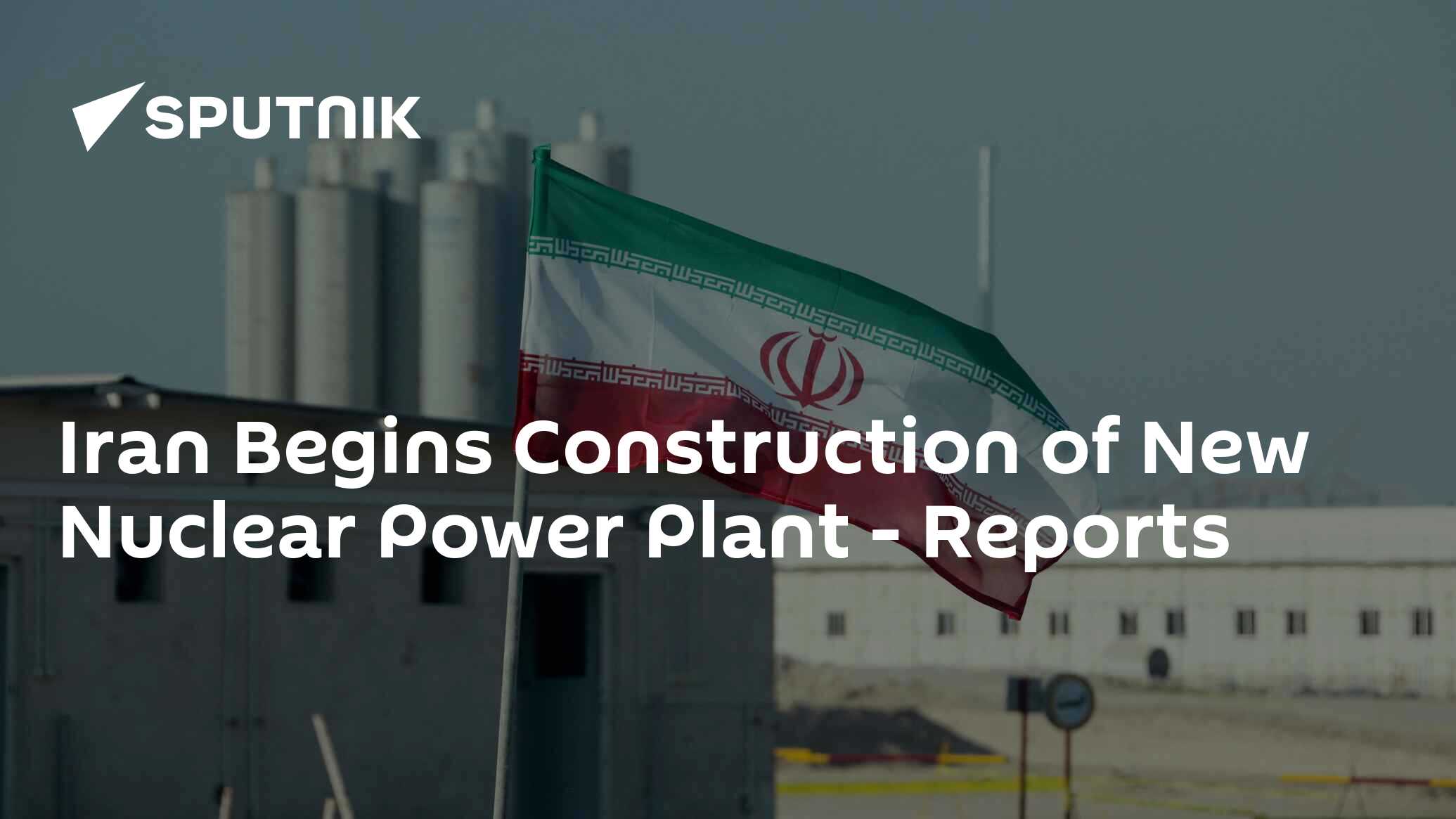 Iran Begins Construction of New Nuclear Power Plant - Reports