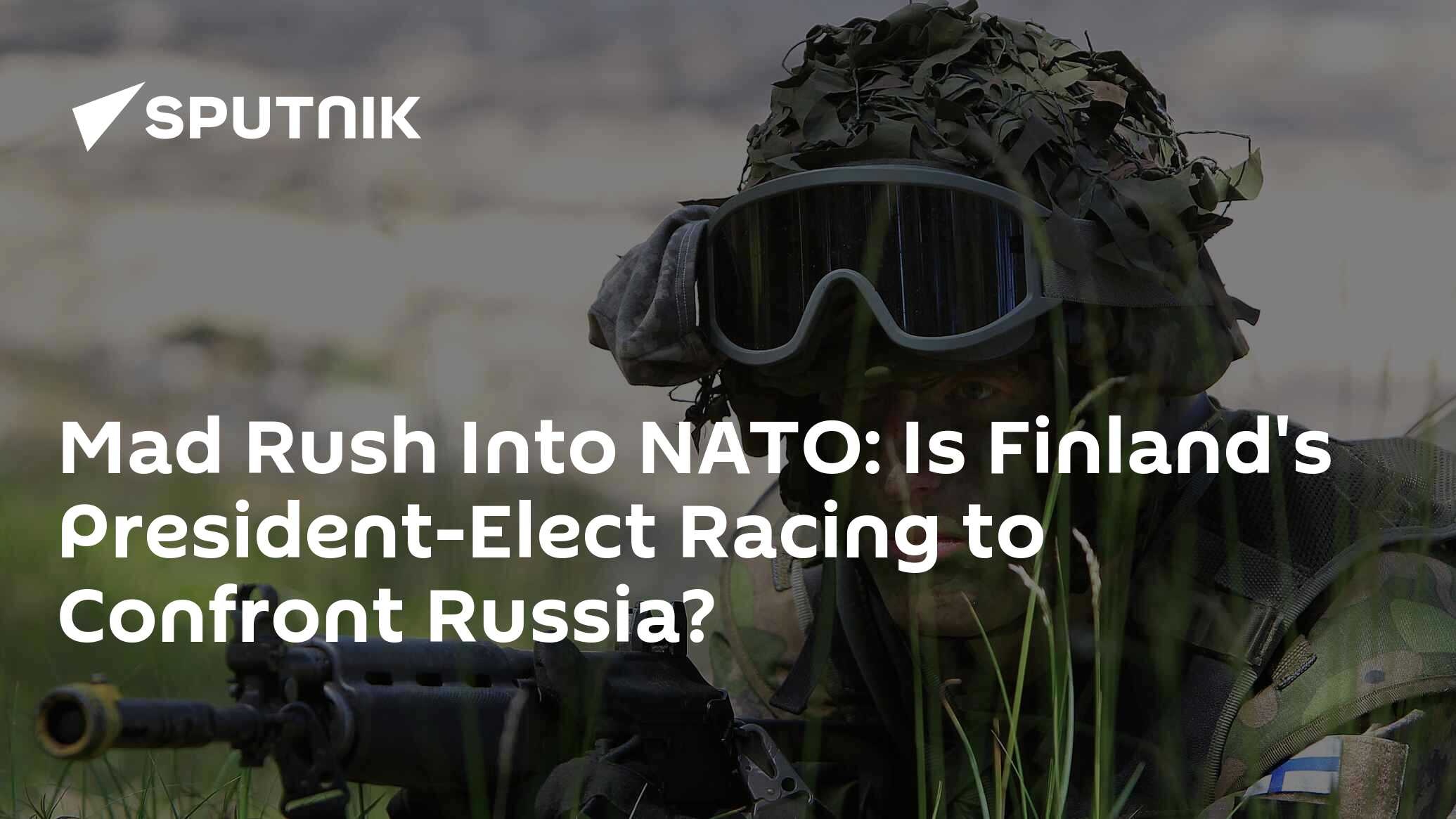 Mad Rush Into NATO: Is Finland's President-Elect Racing to Confront Russia?
