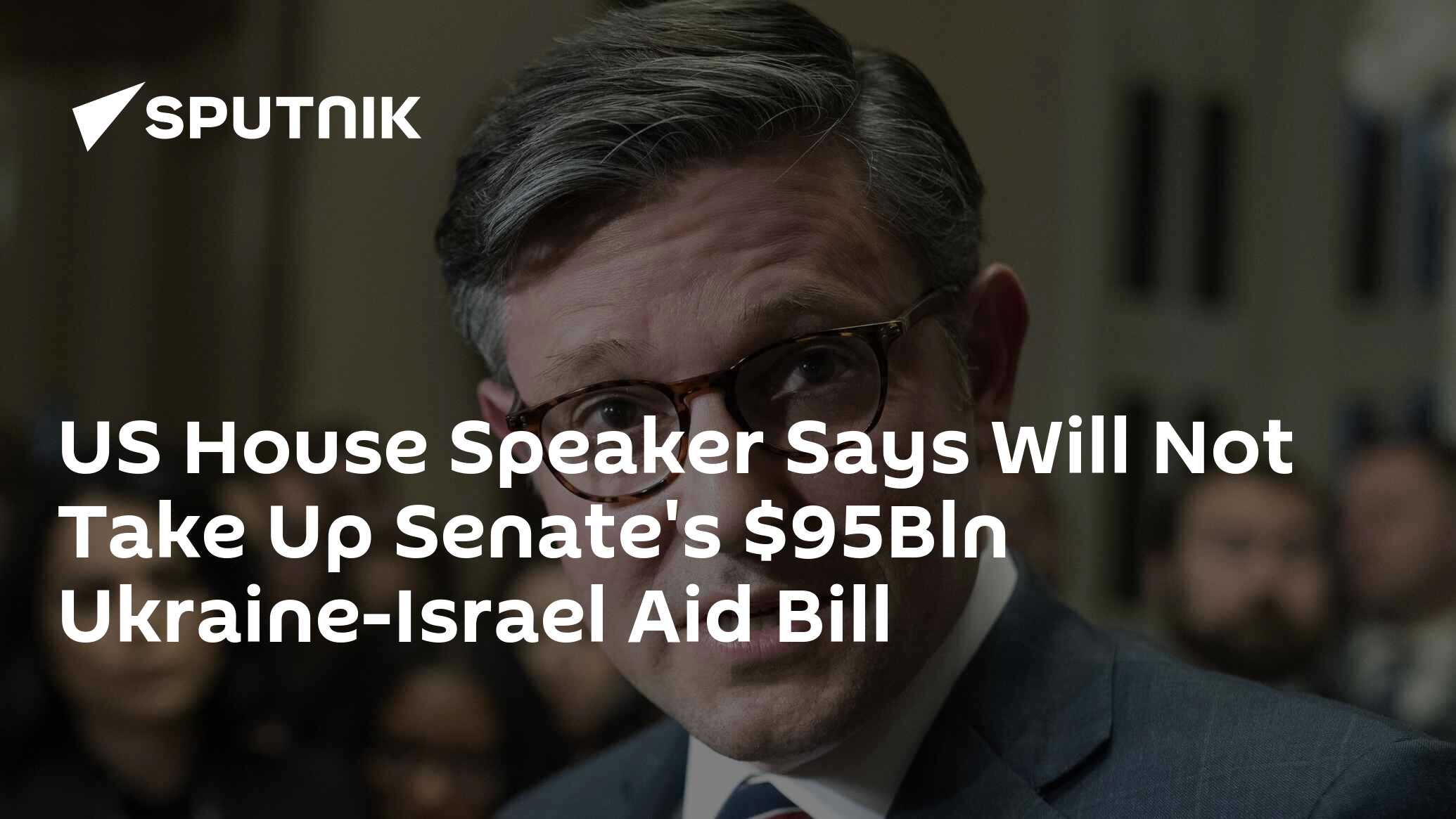 US House Speaker Says Will Not Take Up Senate's $95Bln Ukraine-Israel ...