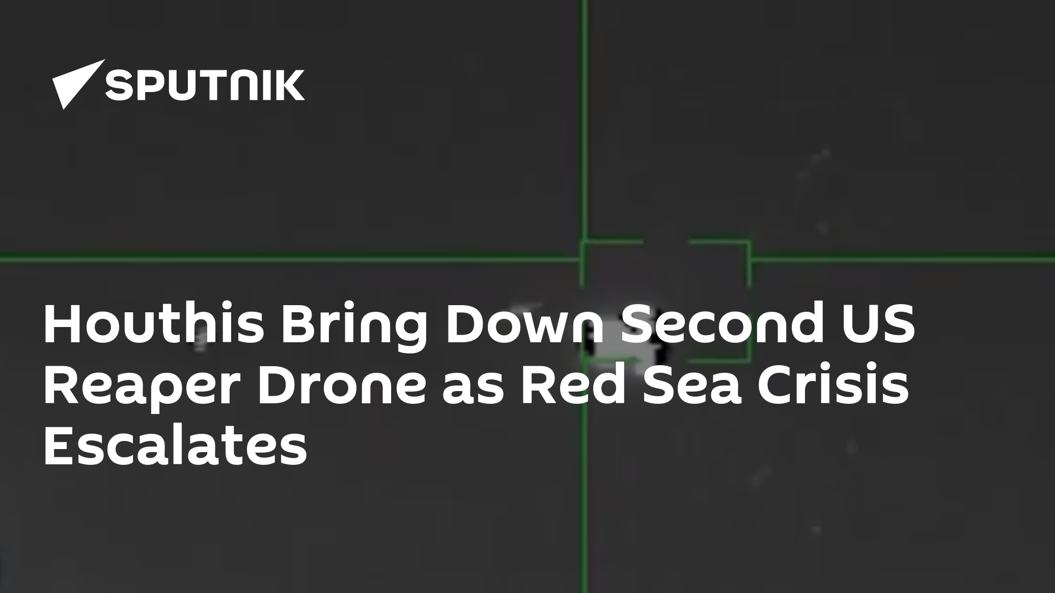 Houthis Bring Down Second US Reaper Drone as Red Sea Crisis Escalates