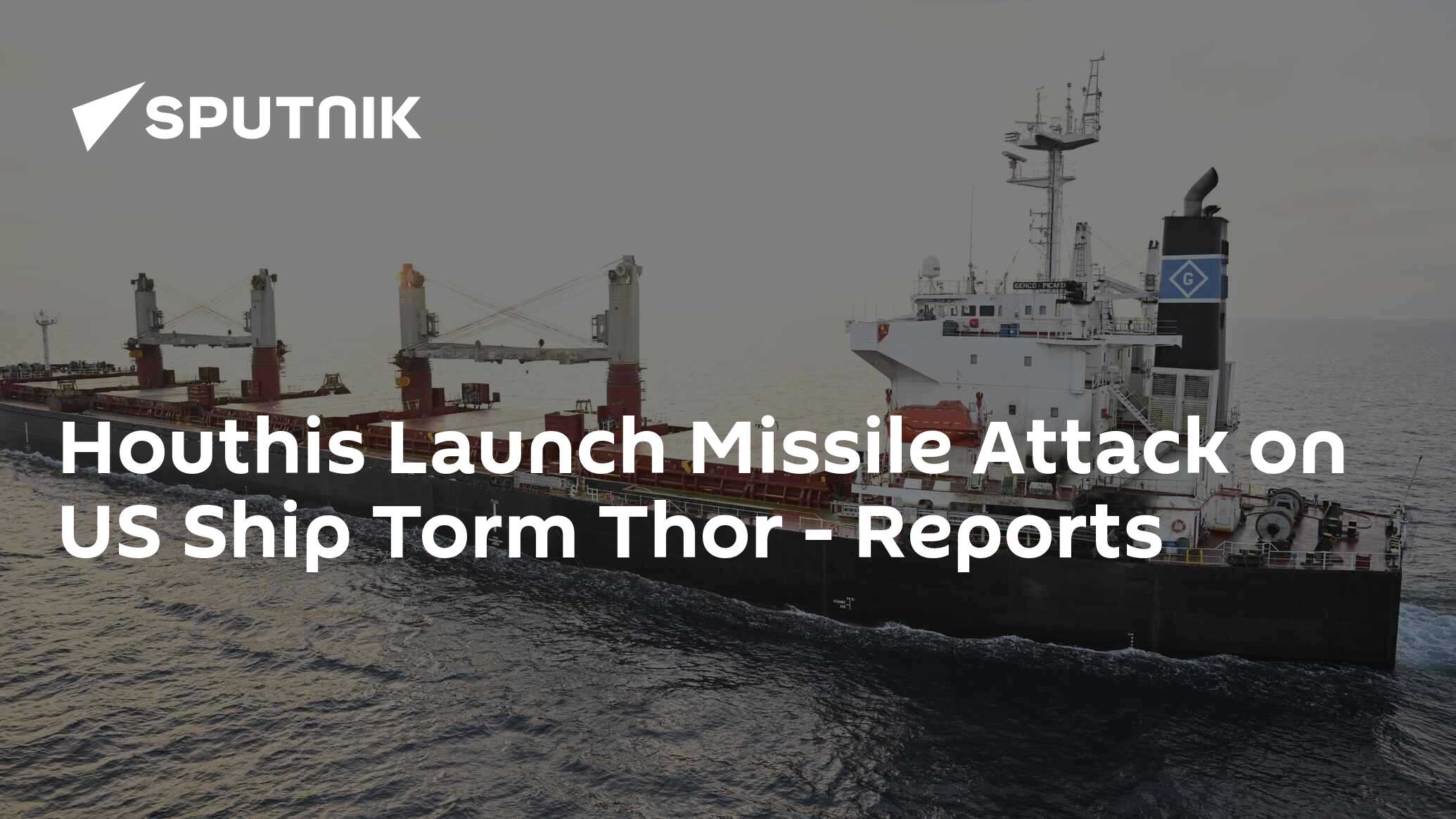 Houthis Launch Missile Attack on US Ship Torm Thor - Reports