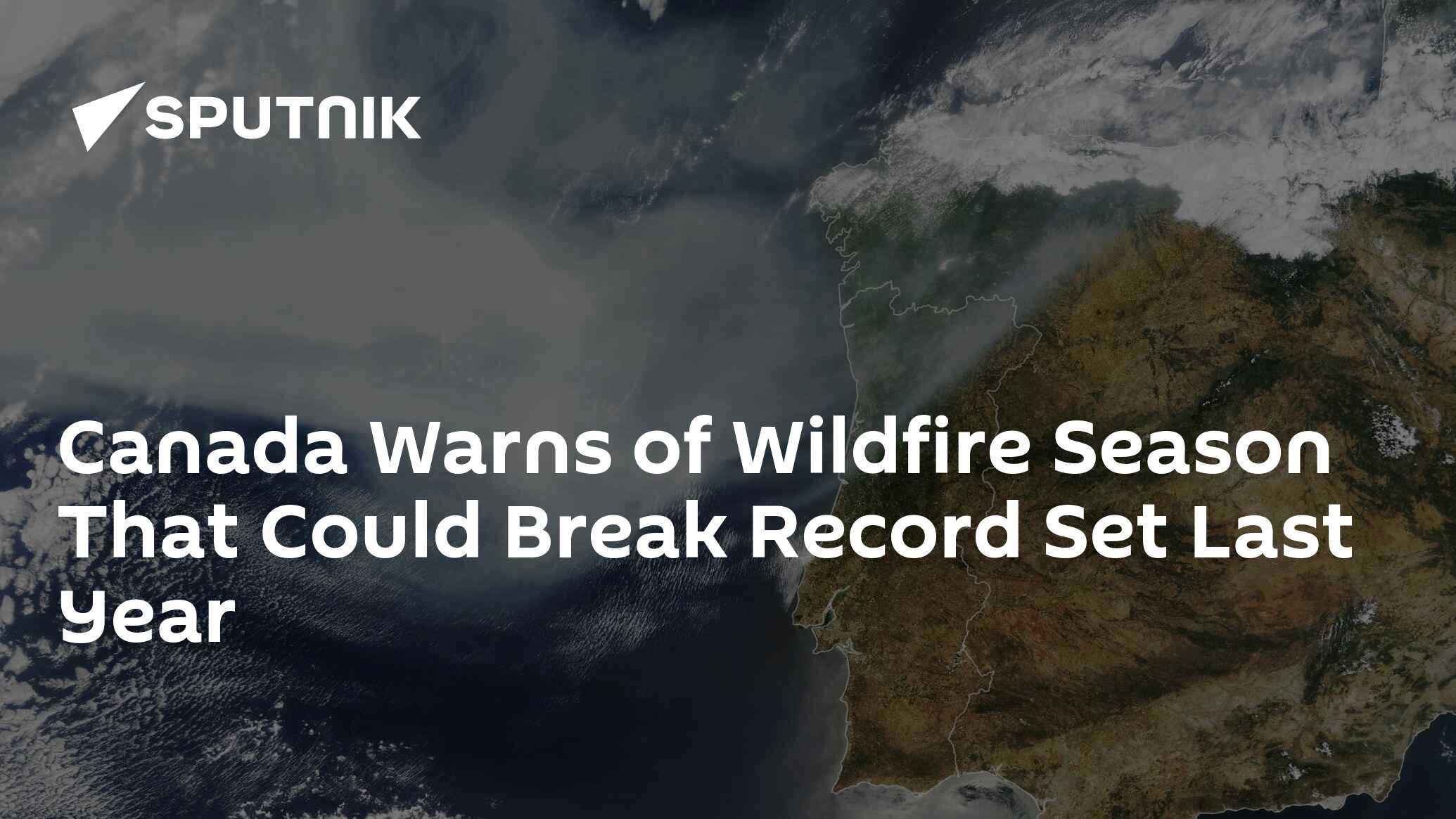 Canada Warns of Wildfire Season That Could Break Record Set Last Year