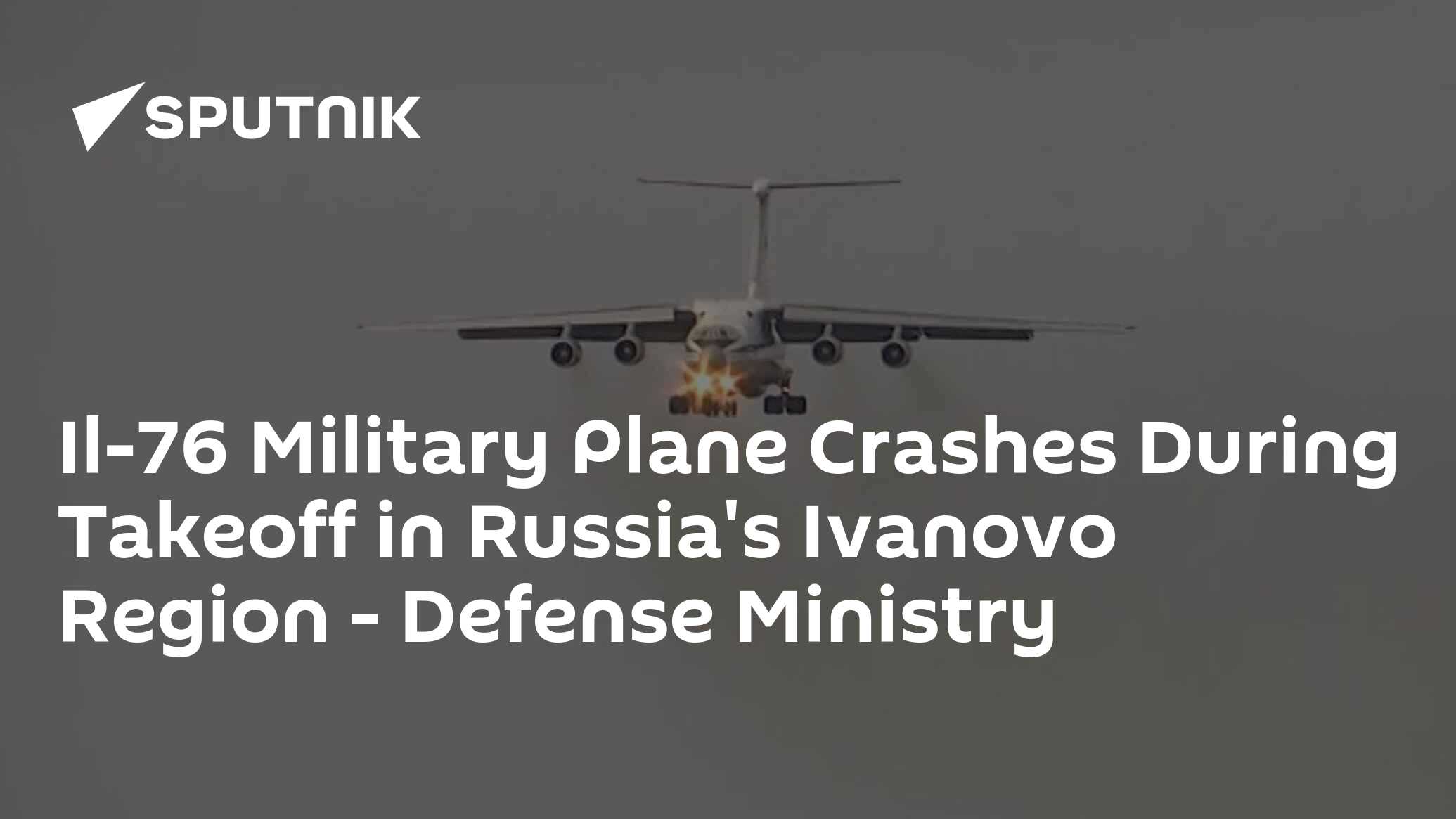 Il-76 Military Plane Crashes During Takeoff in Russia's Ivanovo Region ...