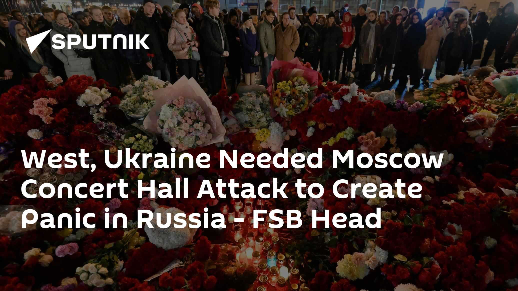 West, Ukraine Needed Moscow Concert Hall Attack to Create Panic in ...