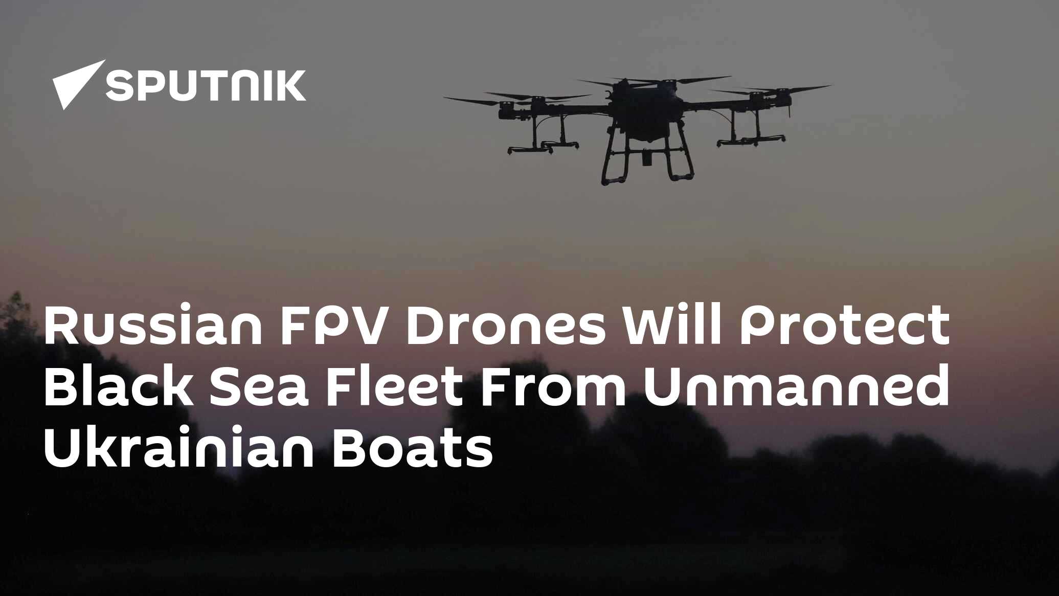 Russian FPV Drones Will Protect Black Sea Fleet From Unmanned Ukrainian ...