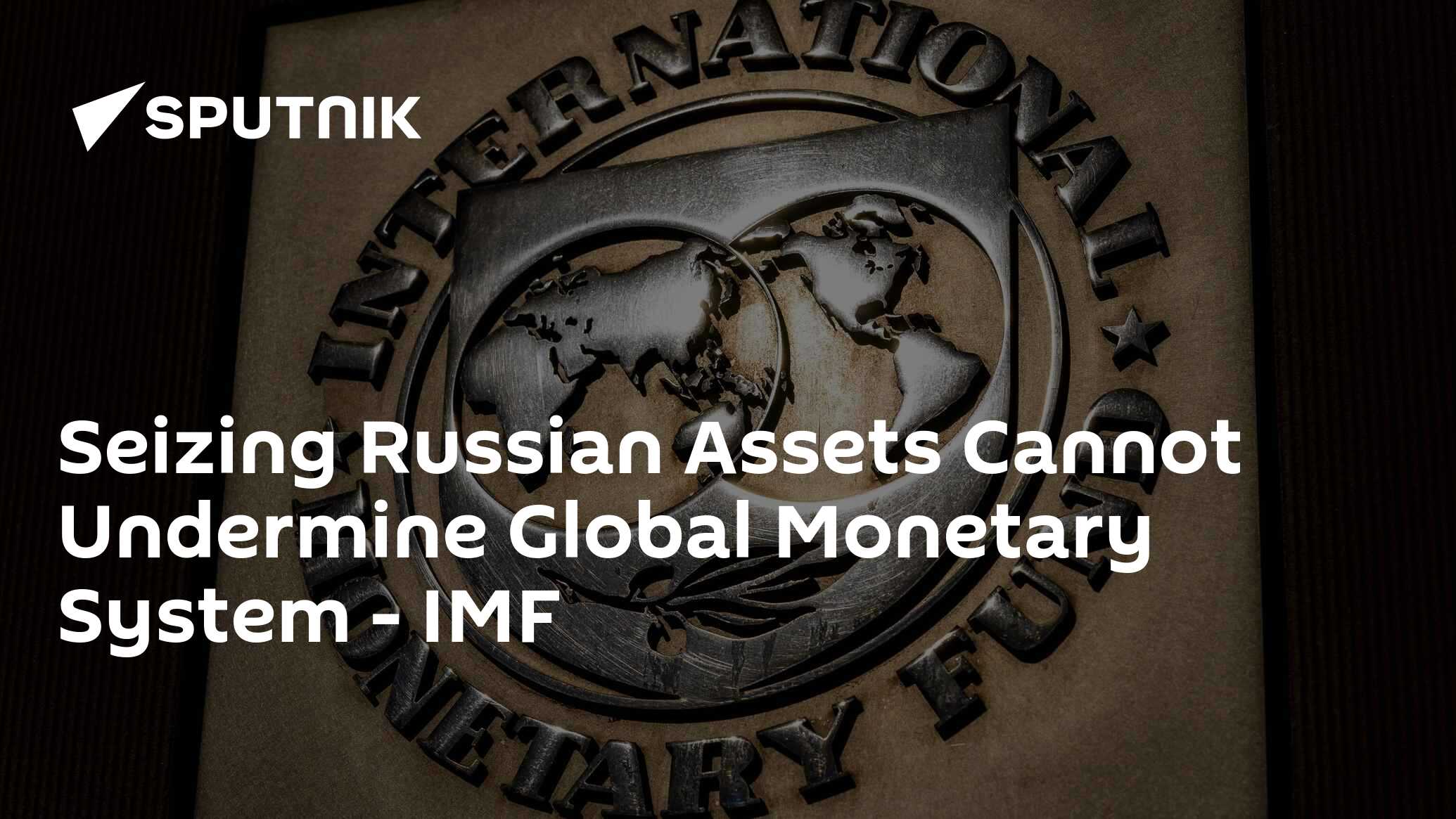 Seizing Russian Assets Cannot Undermine Global Monetary System - IMF