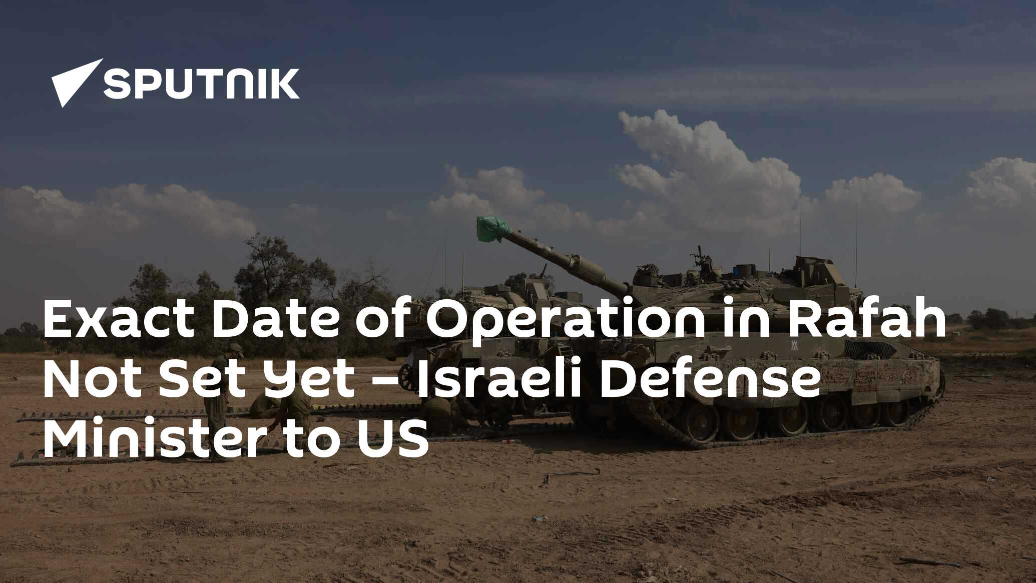 Exact Date of Operation in Rafah Not Set Yet – Israeli Defense Minister ...