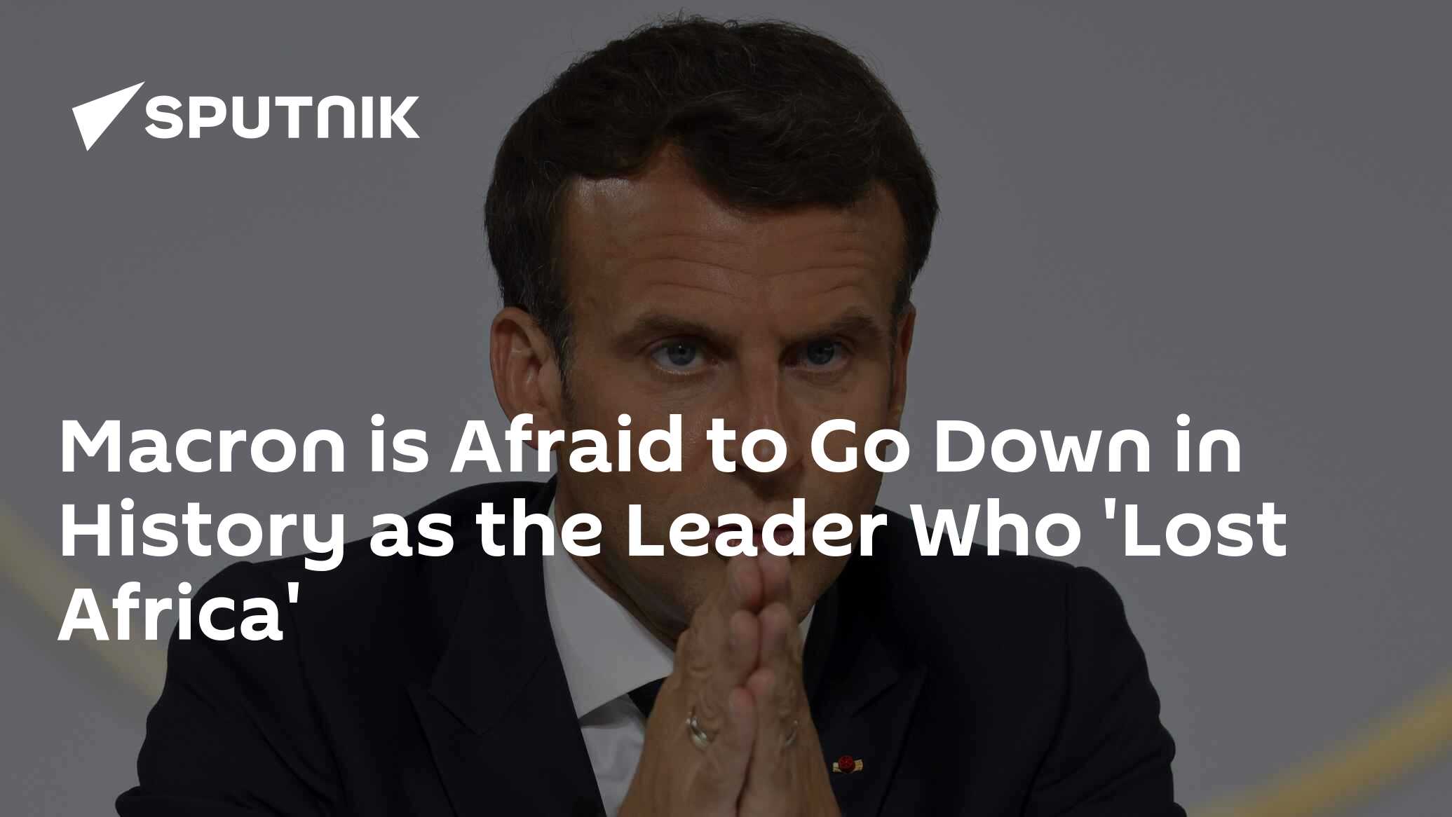 Macron is Afraid to Go Down in History as the Leader Who 'Lost Africa'