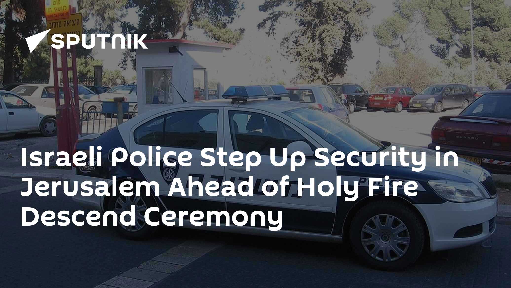 Israeli Police Step Up Security in Jerusalem Ahead of Holy Fire Descend ...