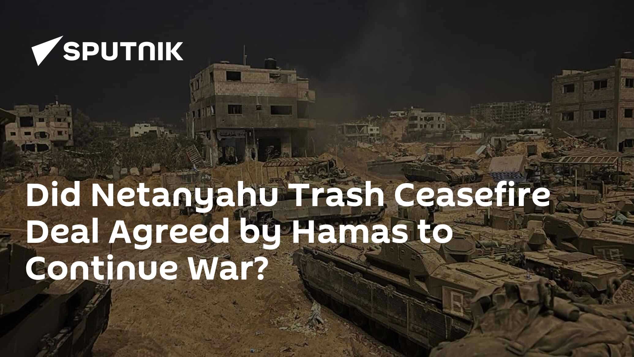 Did Netanyahu Trash Ceasefire Deal Agreed by Hamas to Continue War?