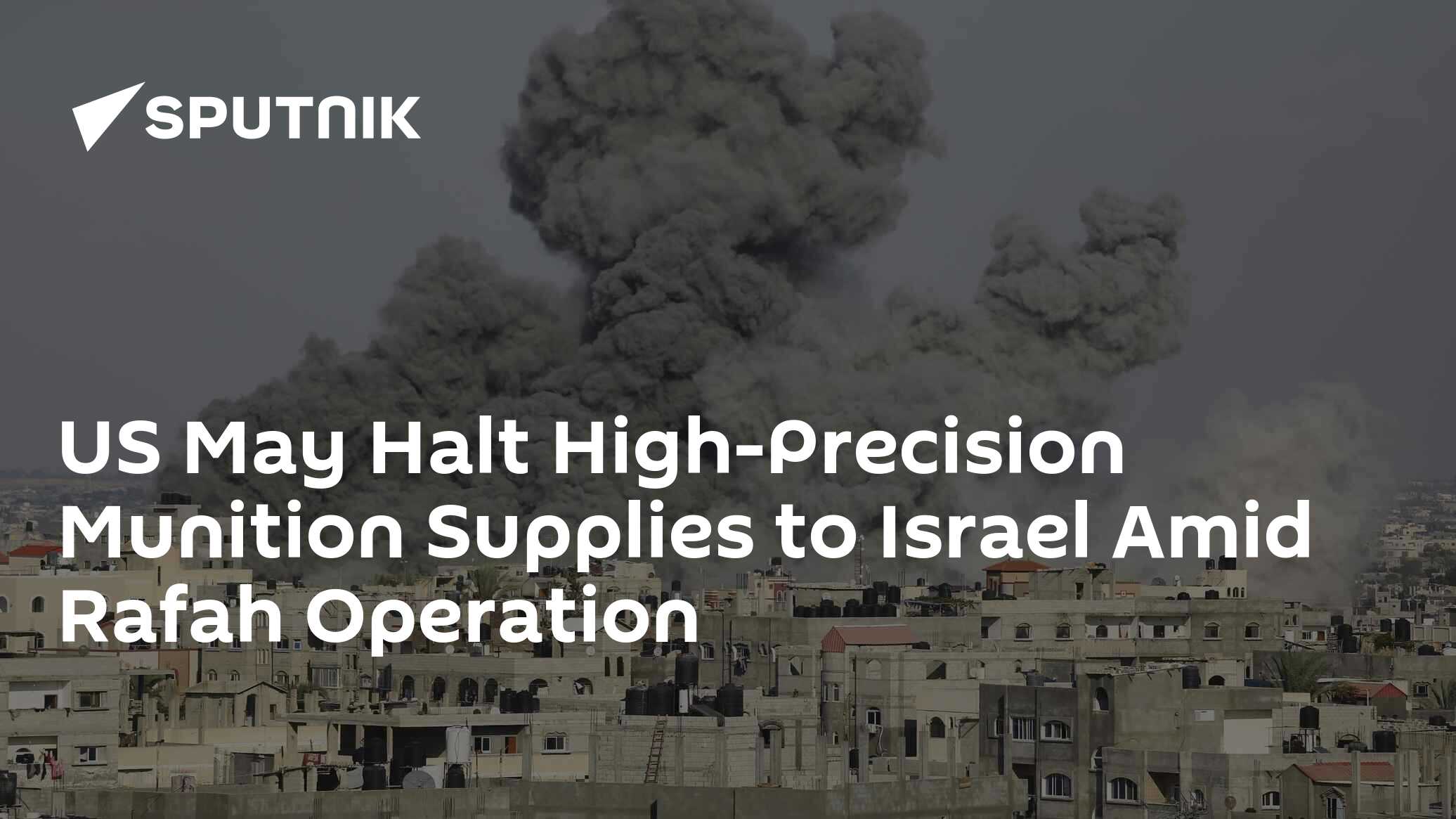US May Halt High-Precision Munition Supplies to Israel Amid Rafah Operation