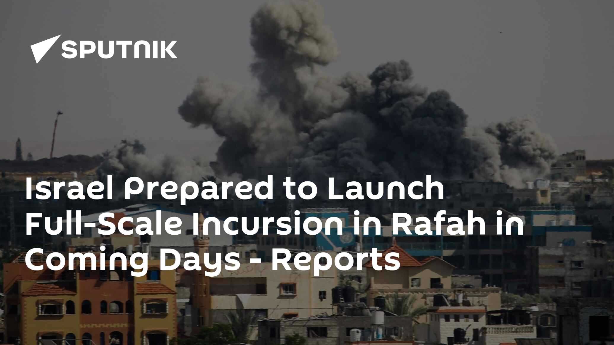 Israel Prepared to Launch Full-Scale Incursion in Rafah in Coming Days ...