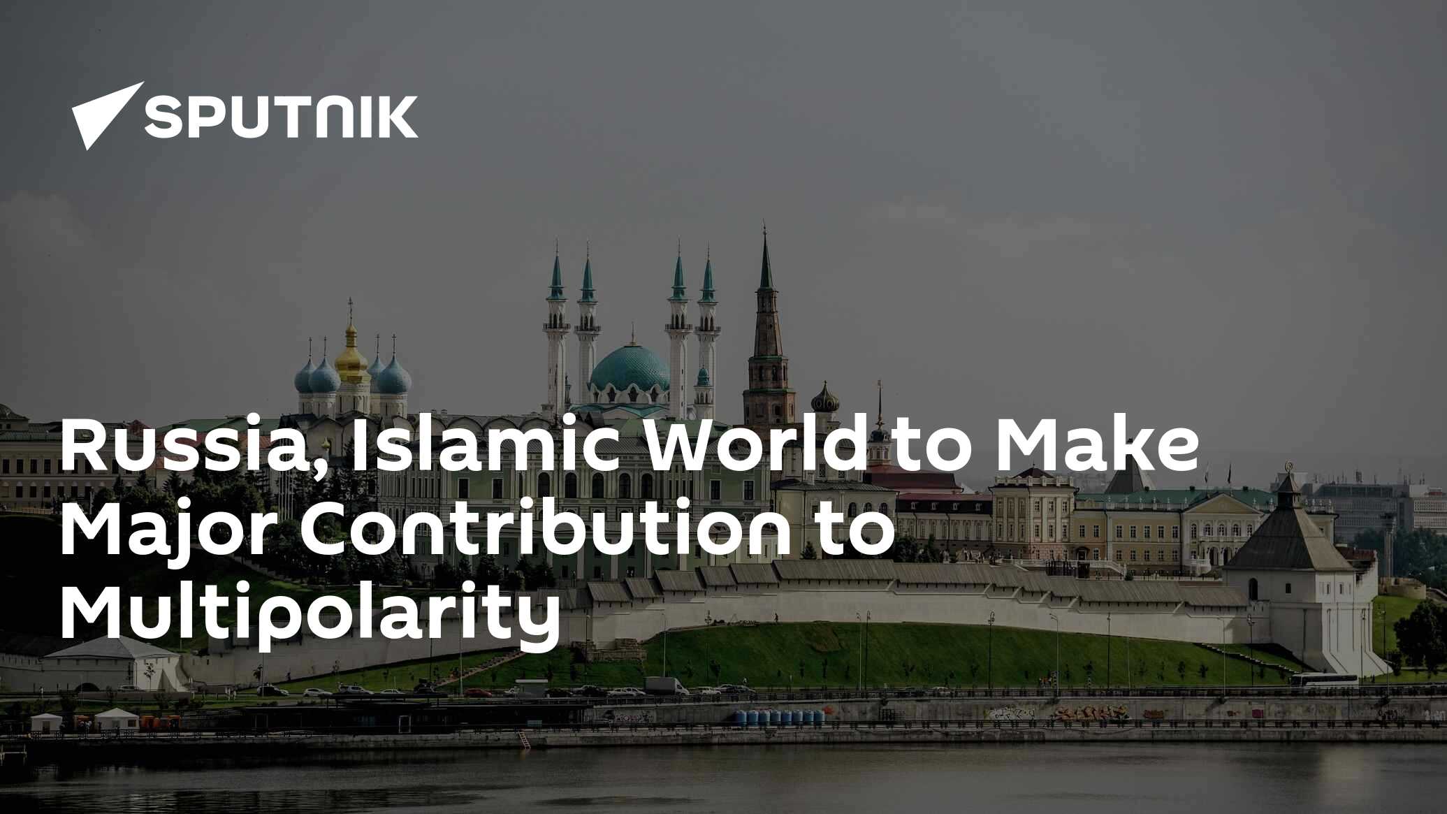 Russia, Islamic World to Make Major Contribution to Multipolarity