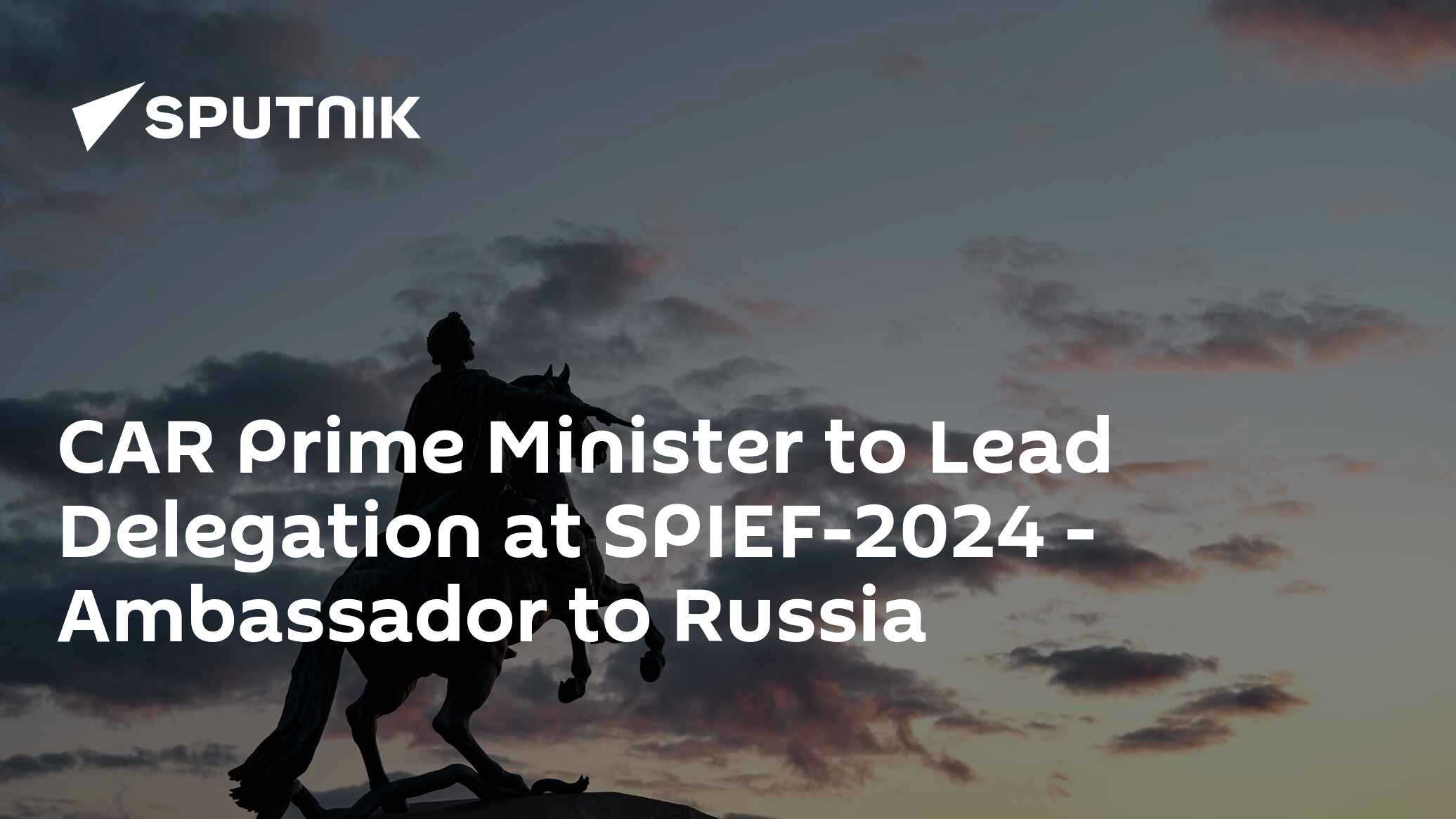 CAR Prime Minister to Lead Delegation at SPIEF-2024 - Ambassador to Russia