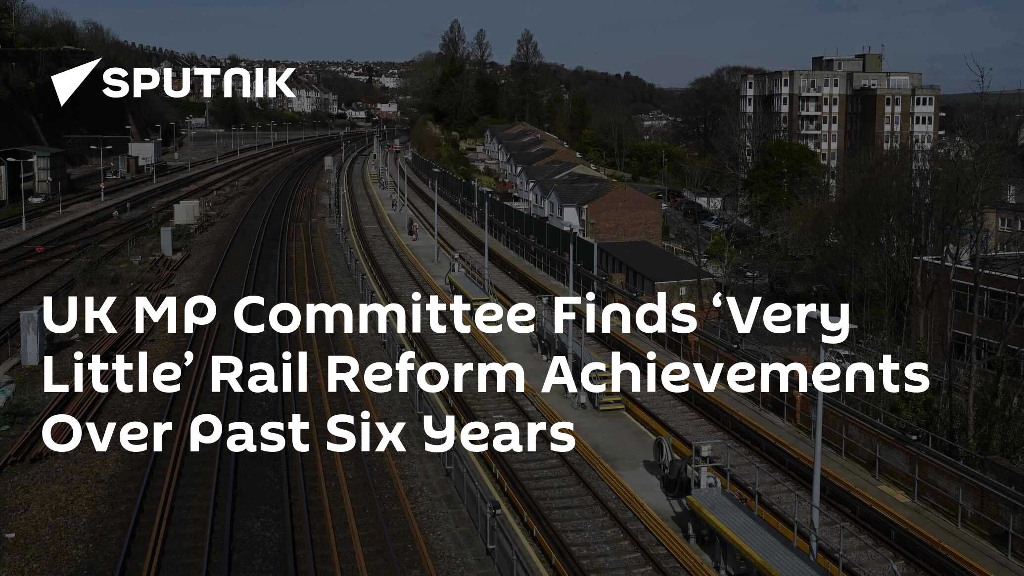 UK MP Committee Finds ‘Very Little’ Rail Reform Achievements Over Past ...