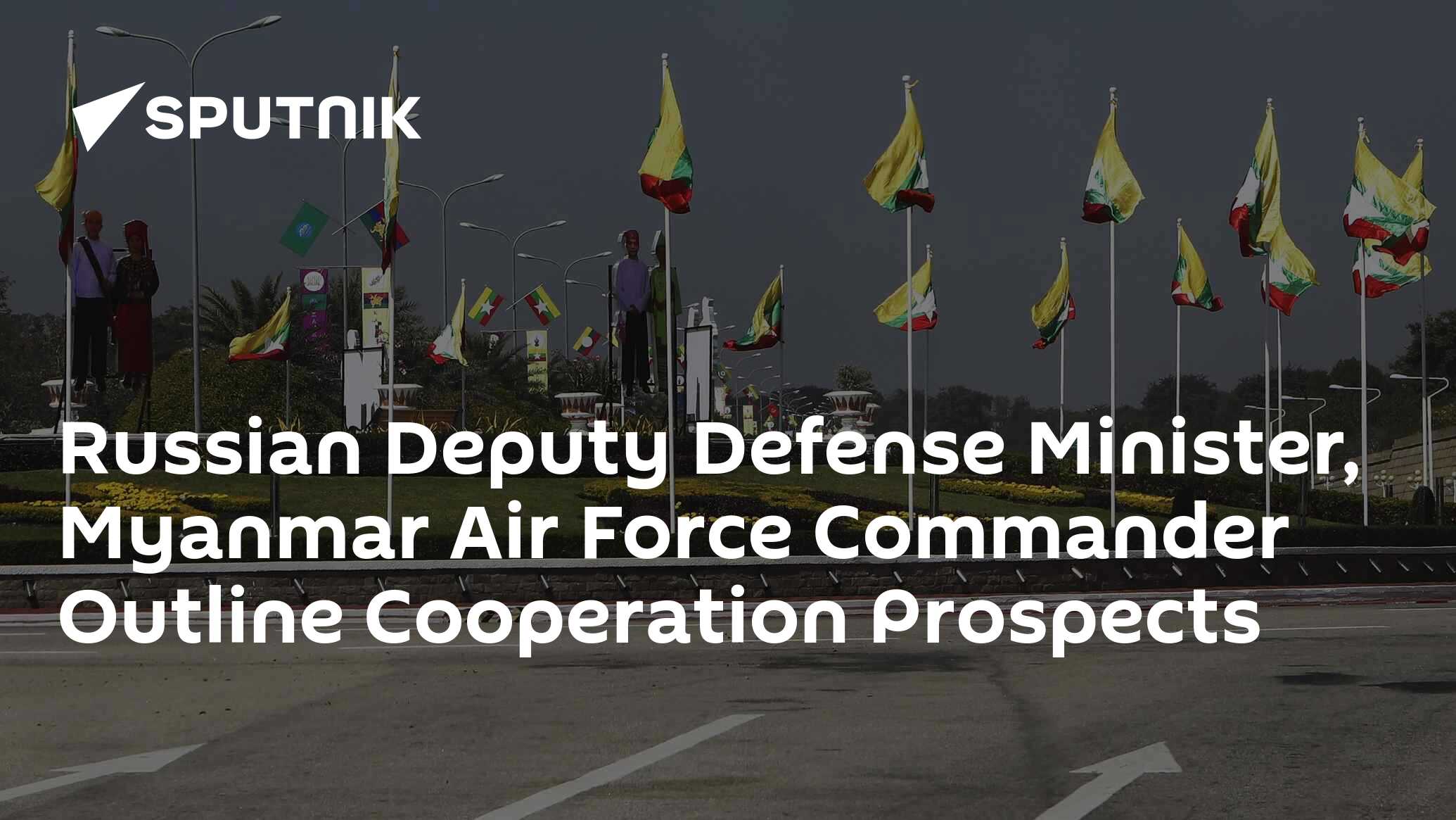 Russian Deputy Defense Minister, Myanmar Air Force Commander Outline ...