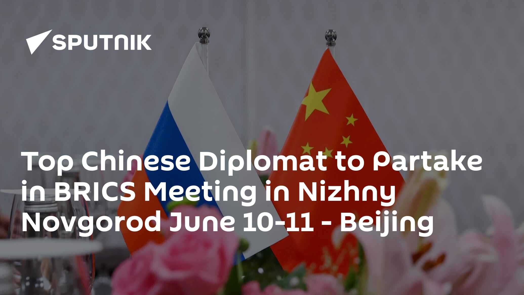 Top Chinese Diplomat to Partake in BRICS Meeting in Nizhny Novgorod ...