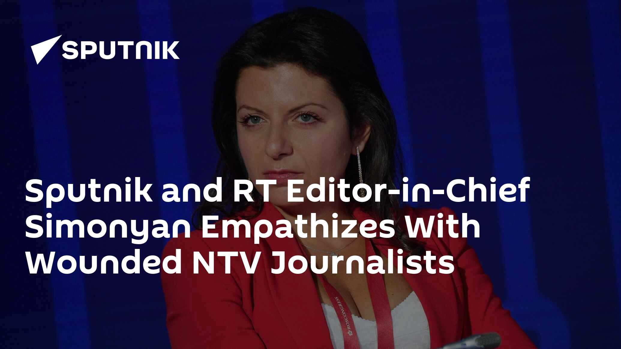 Sputnik and RT Editor-in-Chief Simonyan Empathizes With Wounded NTV ...