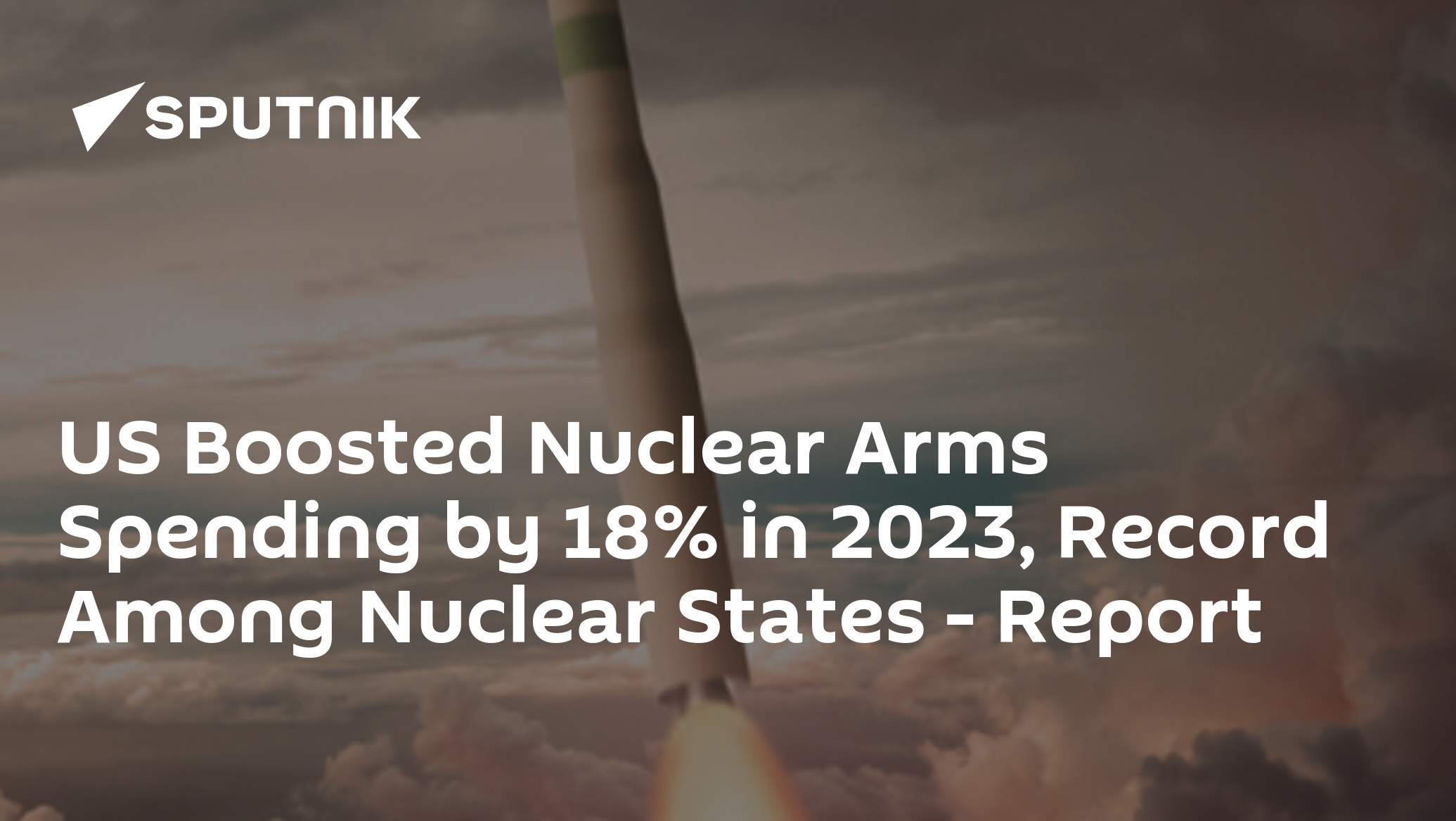 US Boosted Nuclear Arms Spending by 18% in 2023, Record Among Nuclear ...
