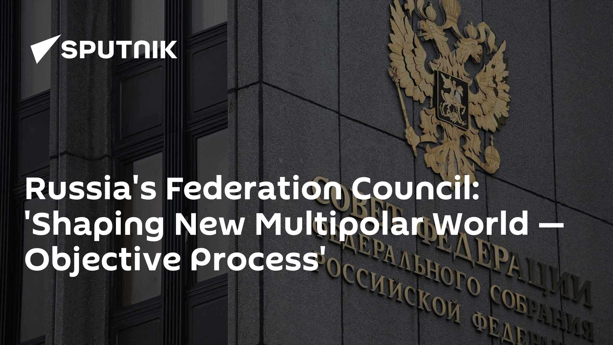Russia's Federation Council: 'Shaping New Multipolar World Objective ...