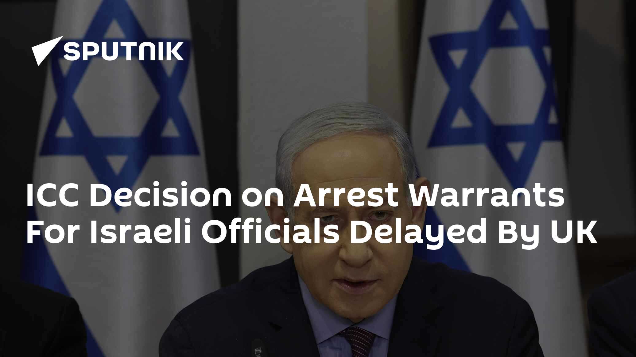 UK Delays ICC Decision on Arrest Warrants For Israeli Officials