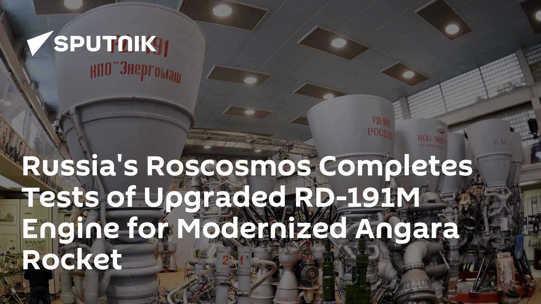 Russia's Roscosmos Completes Tests of Upgraded RD-191M Engine for ... Russia's Roscosmos Completes Tests of Upgraded RD-191M Engine for ...