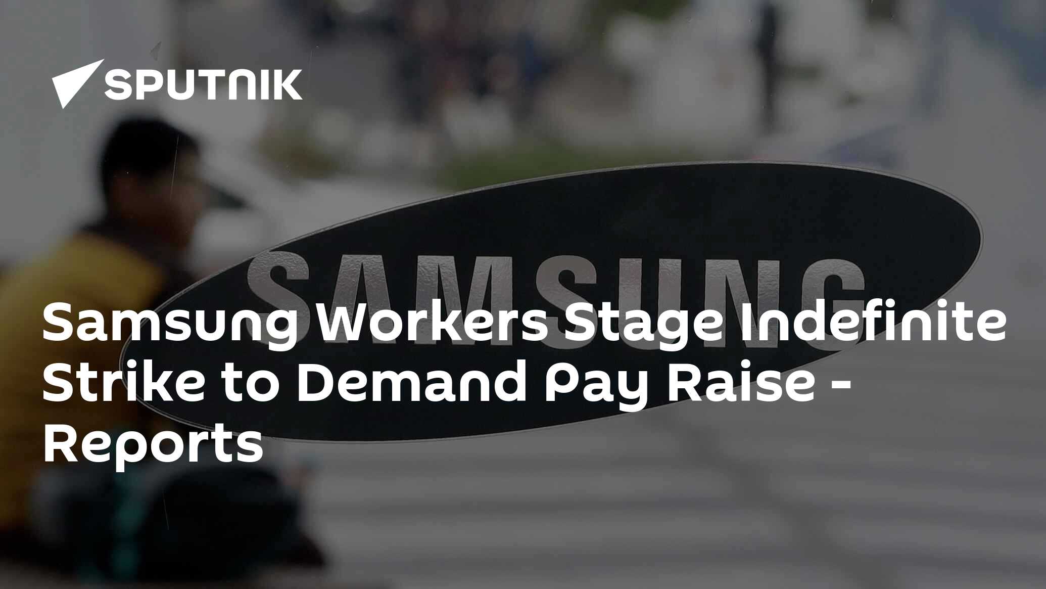 Samsung Workers Stage Indefinite Strike to Demand Pay Raise - Reports