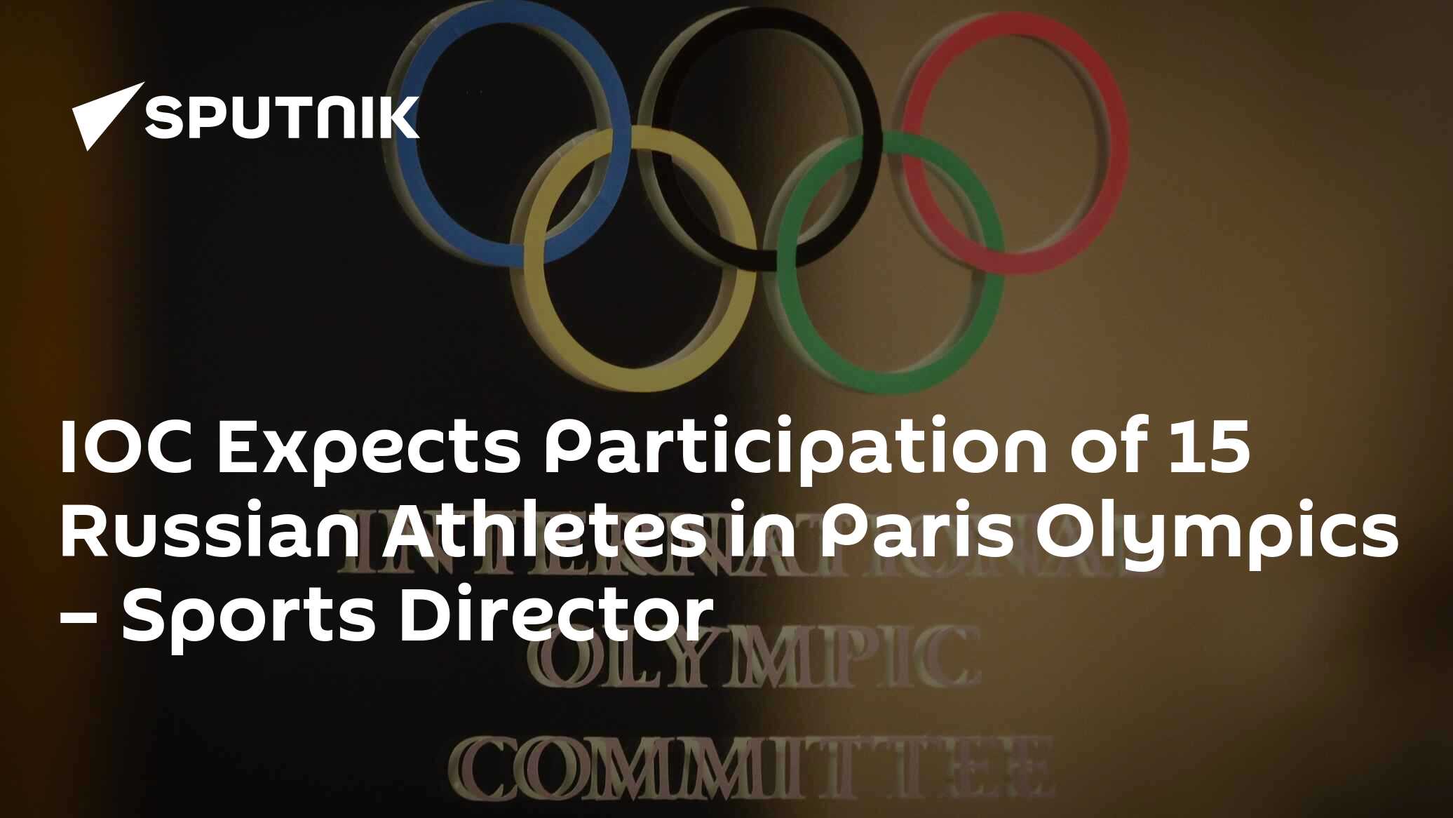 IOC Expects Participation of 15 Russian Athletes in Paris Olympics ...
