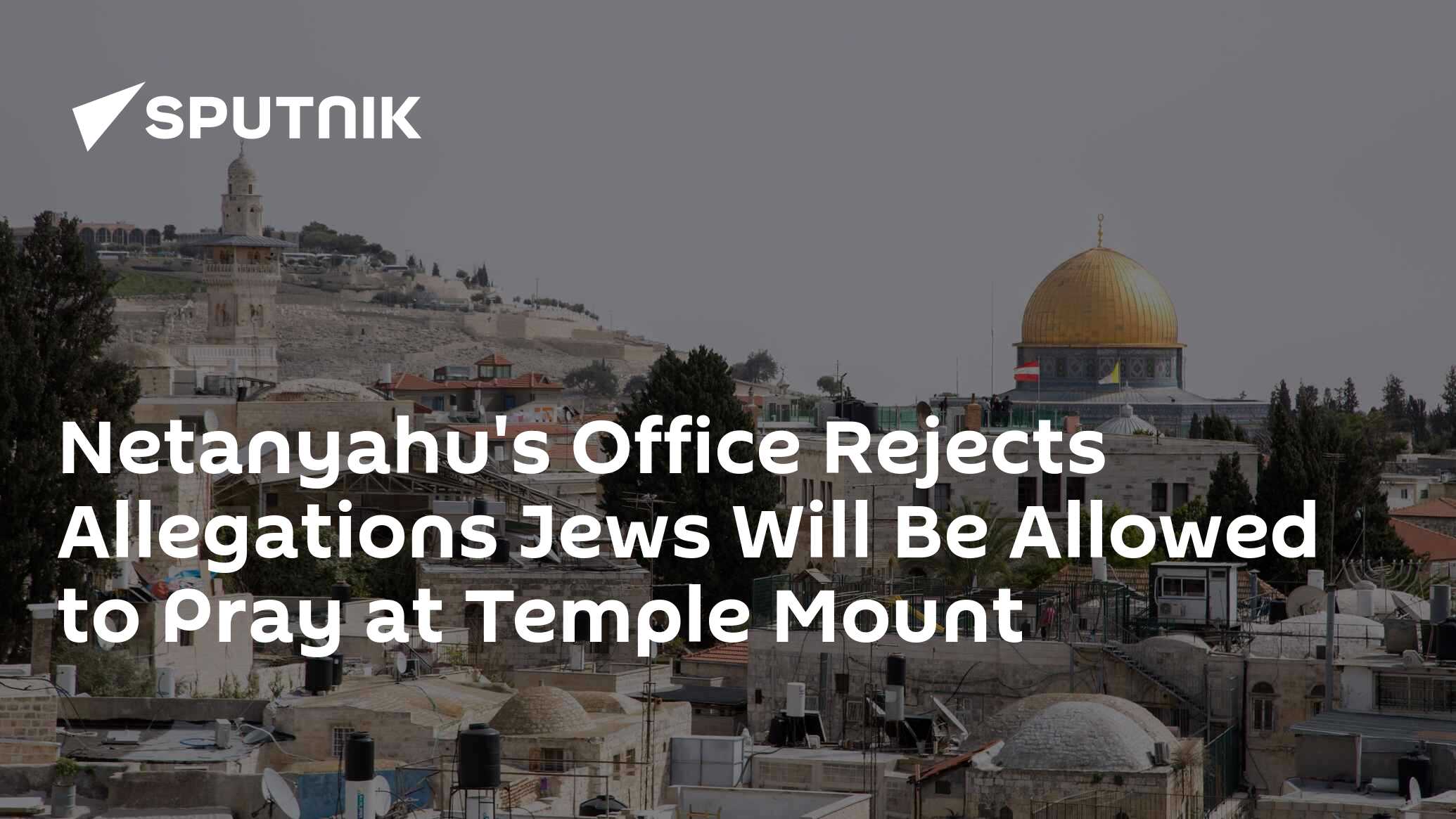 Netanyahu's Office Rejects Allegations Jews Will Be Allowed to Pray at ...
