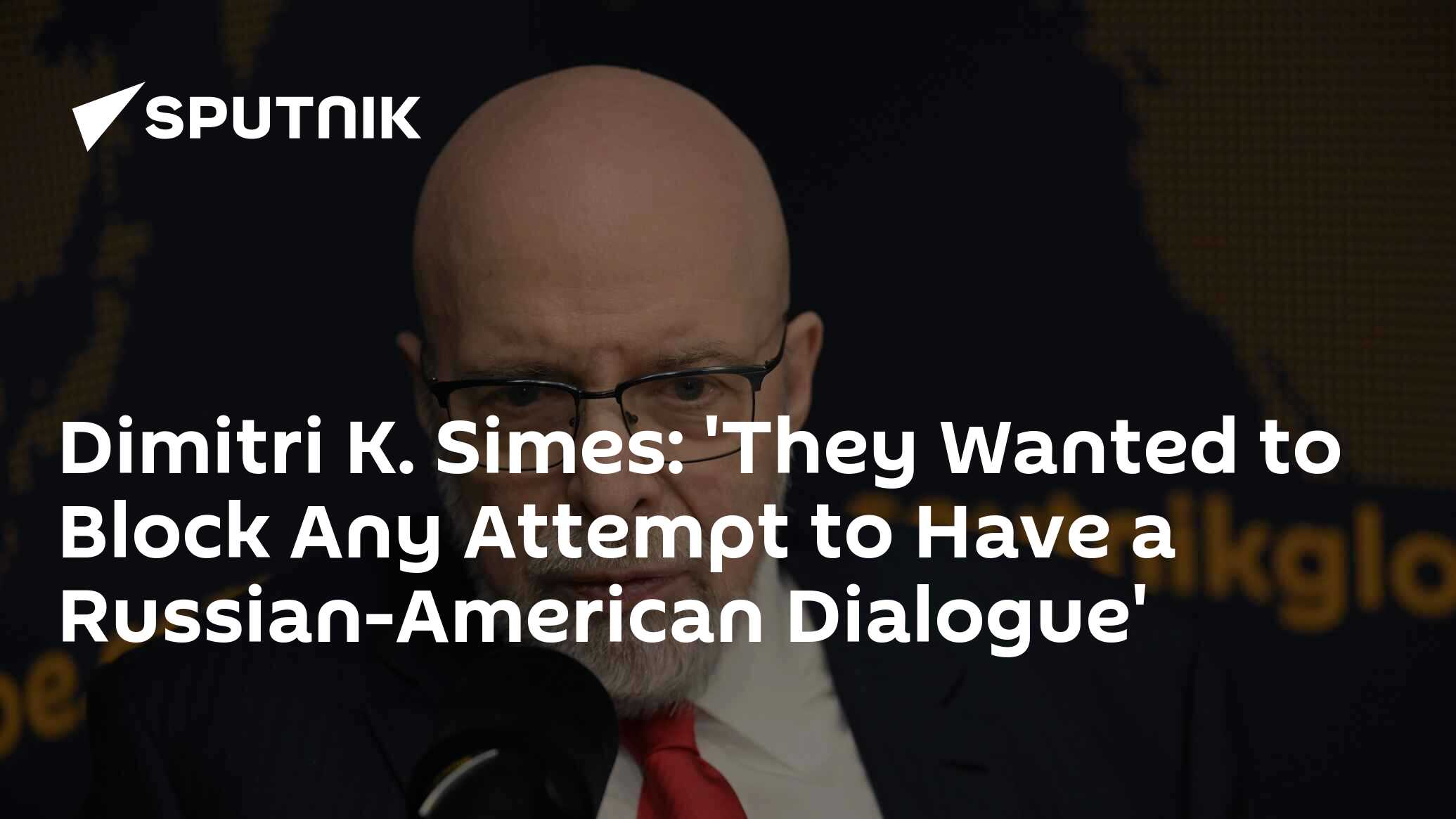 Dimitri K. Simes: 'They Wanted to Block Any Attempt to Have a Russian-American Dialogue'