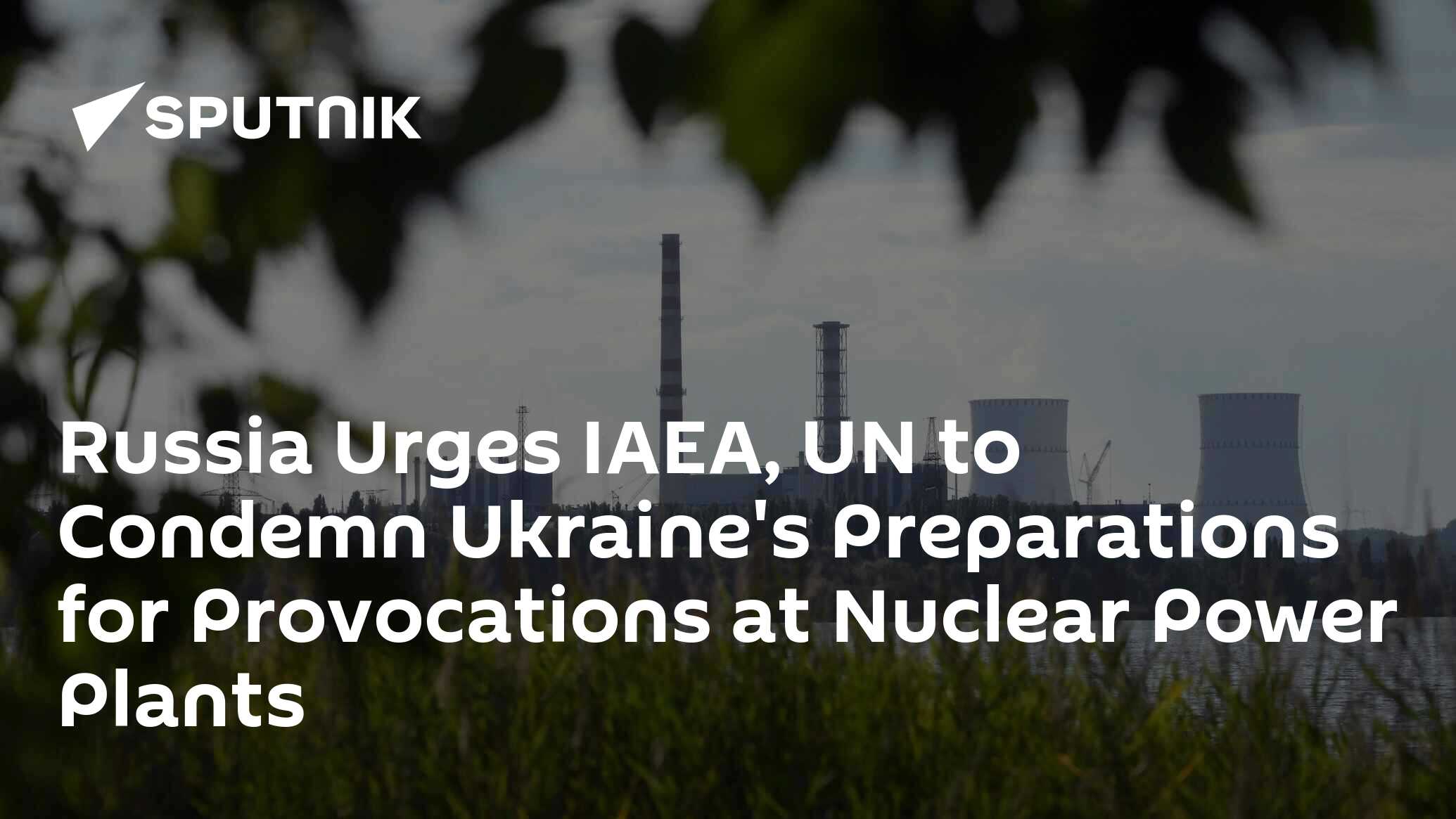 Russia Urges IAEA, UN to Condemn Ukraine's Preparations for ...