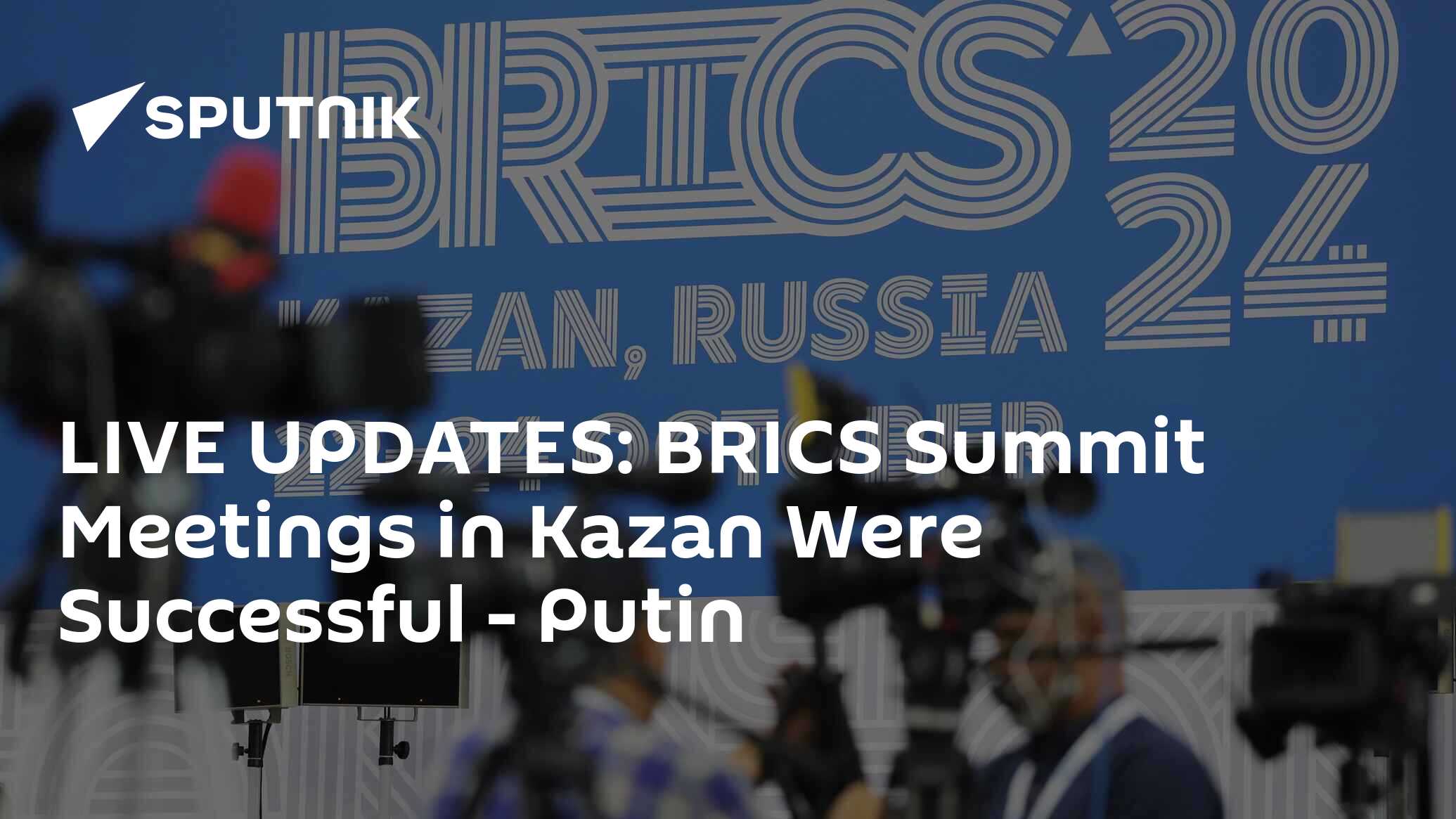 LIVE UPDATES: BRICS Summit Meetings in Kazan Were Successful - Putin