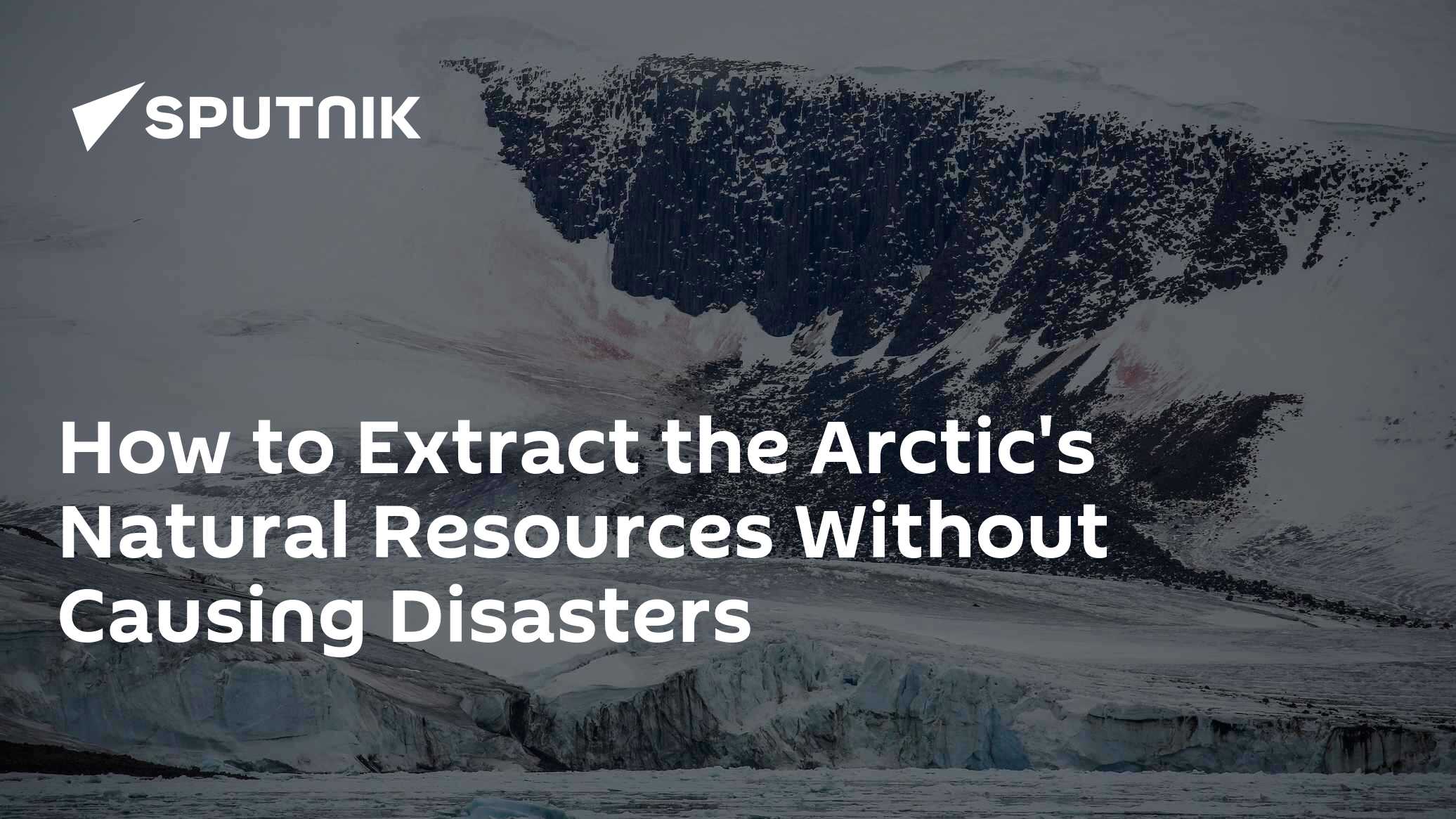 How to Extract the Arctic's Natural Resources Without Causing Disasters