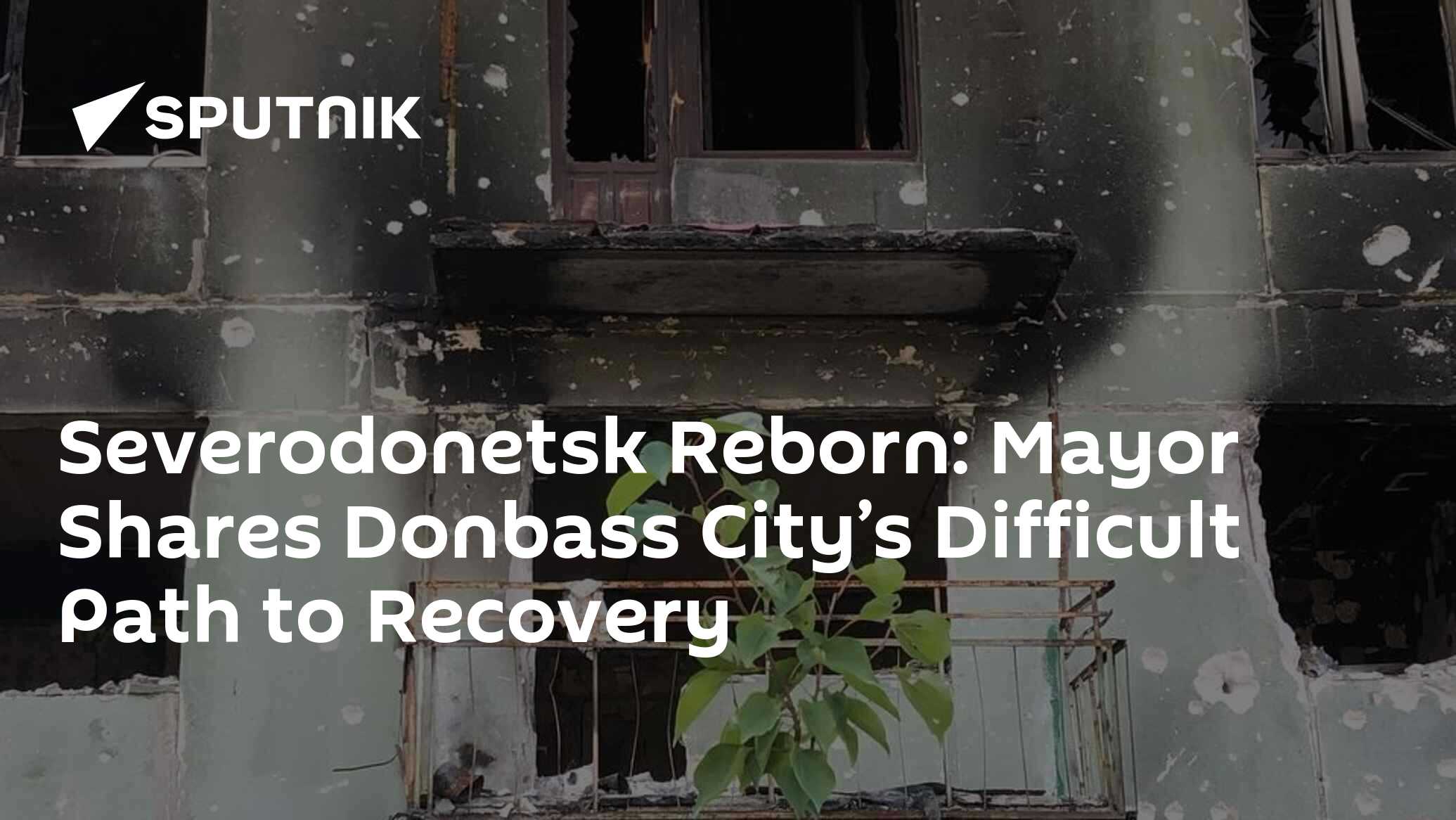 Severodonetsk Reborn: Mayor Shares Donbass City’s Difficult Path to ...