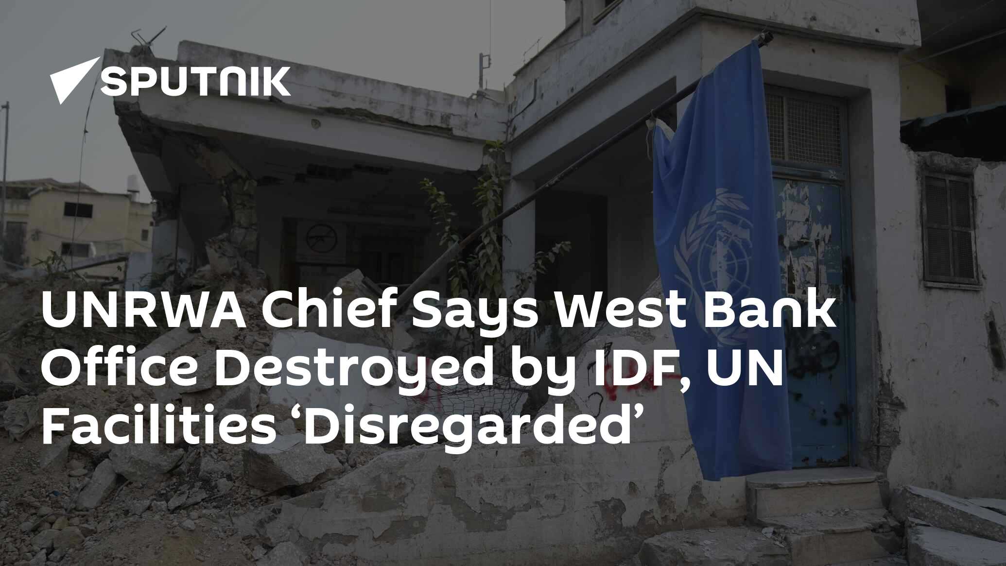 UNRWA Chief Says West Bank Office Destroyed by IDF