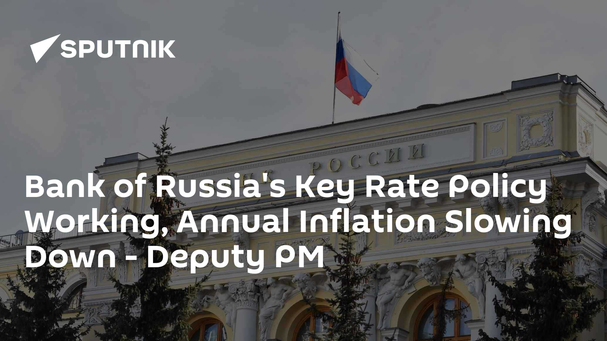 Bank of Russia's Key Rate Policy Working, Annual Inflation Slowing Down ...