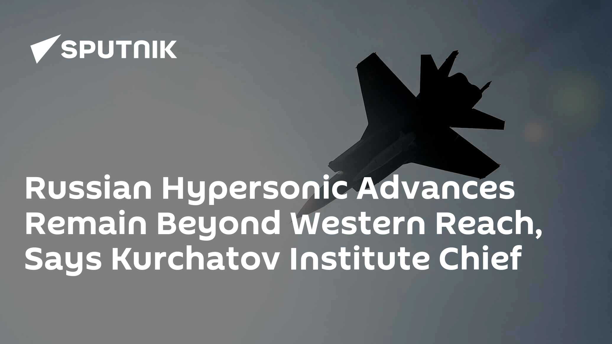 Russian Hypersonic Advances Remain Beyond Western Reach, Says Kurchatov ...