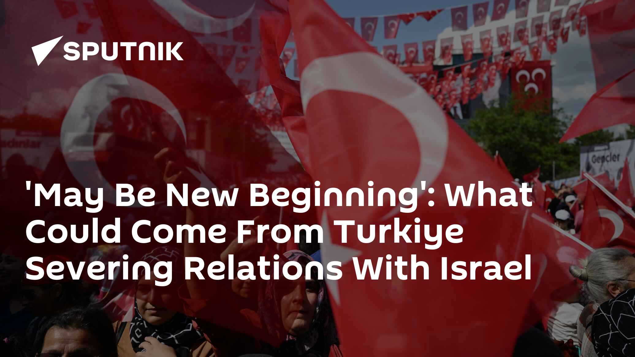 'May Be New Beginning': What Could Come From Turkiye Severing Relations ...